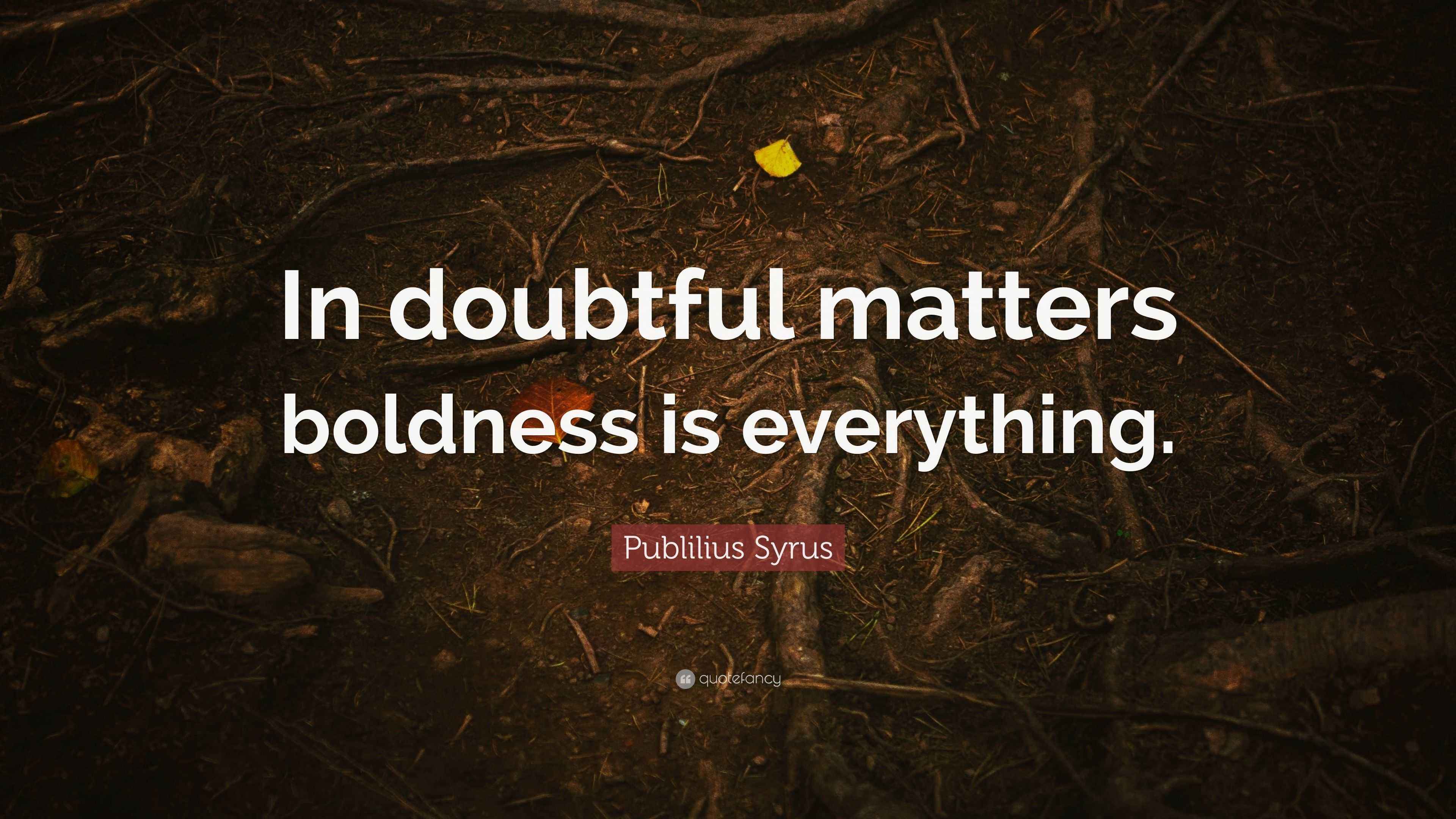 Publilius Syrus Quote: “In doubtful matters boldness is everything.”