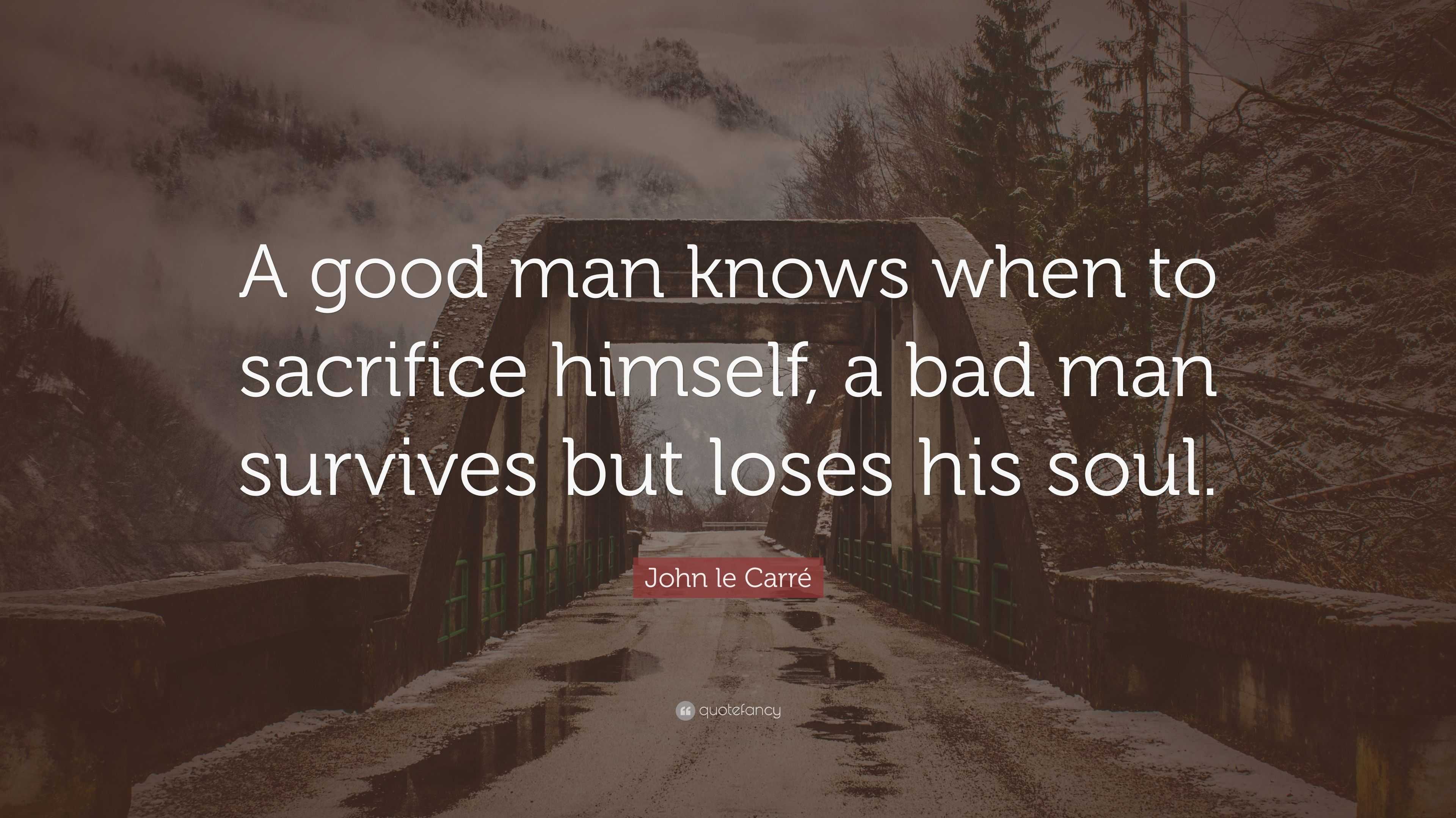 John le Carré Quote: “A good man knows when to sacrifice himself, a bad ...