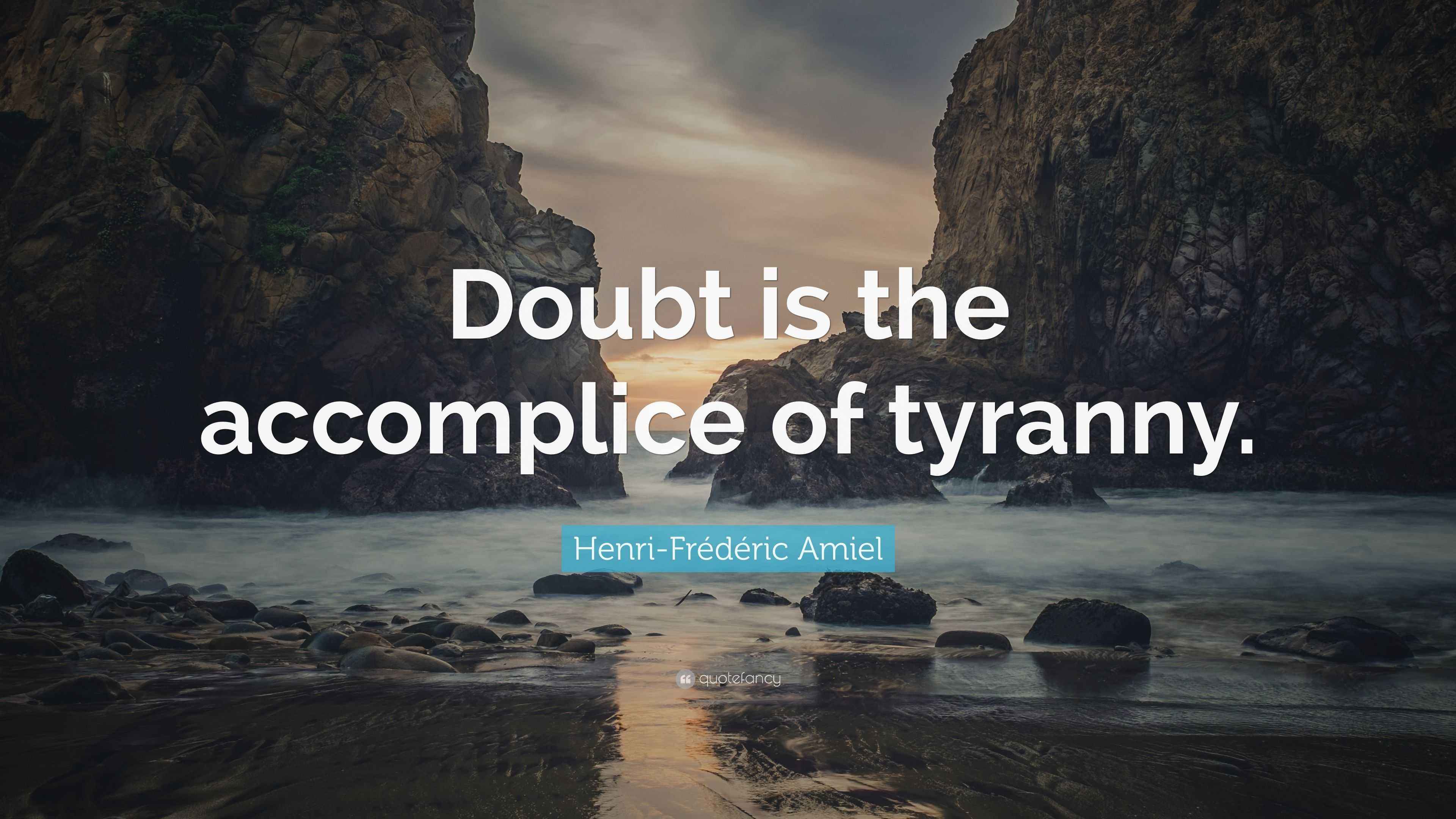 Henri-Frédéric Amiel Quote: “Doubt is the accomplice of tyranny.”