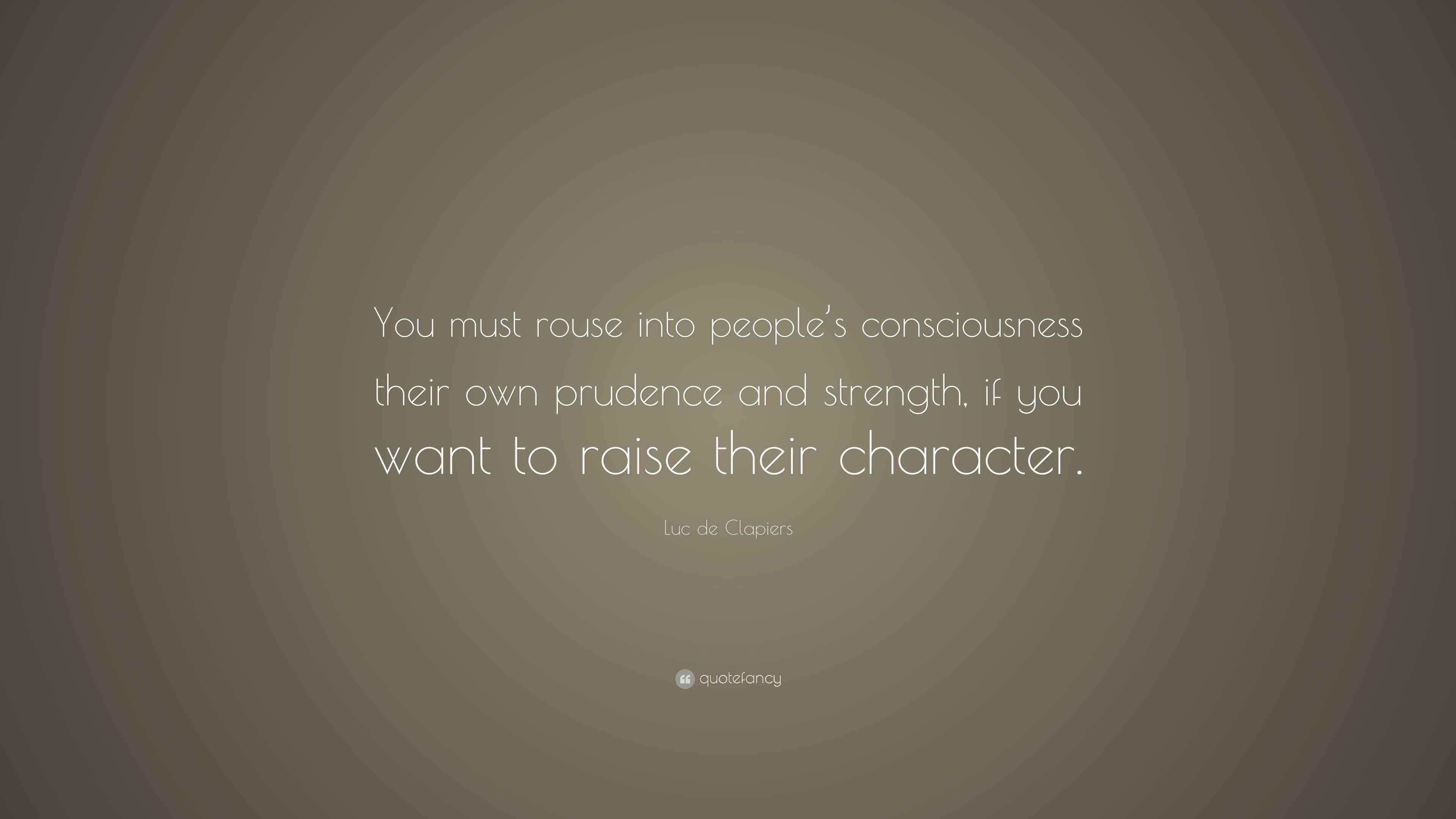 Luc de Clapiers Quote: “You must rouse into people’s consciousness ...
