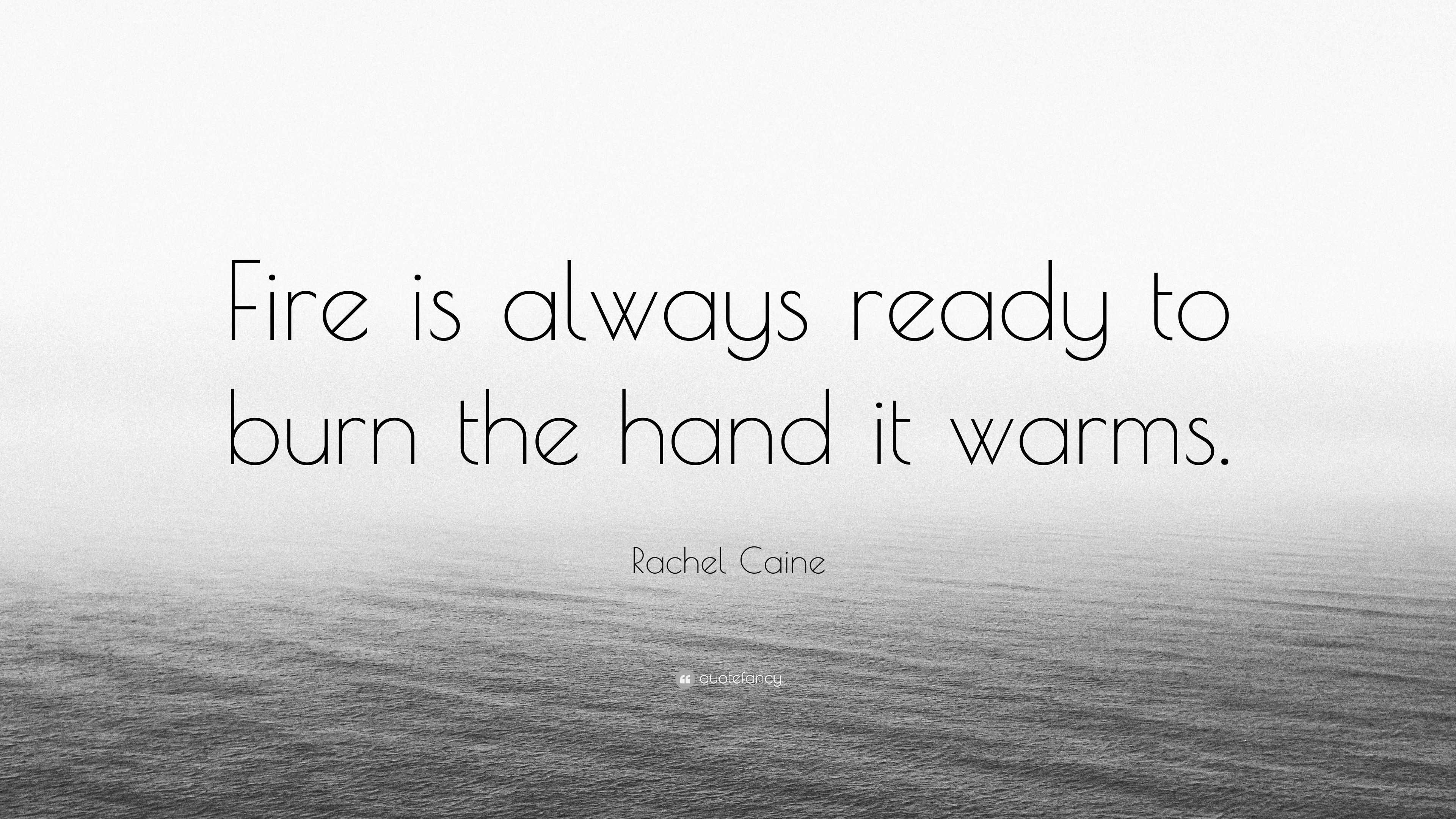 Rachel Caine Quote: “Fire is always ready to burn the hand it warms.”