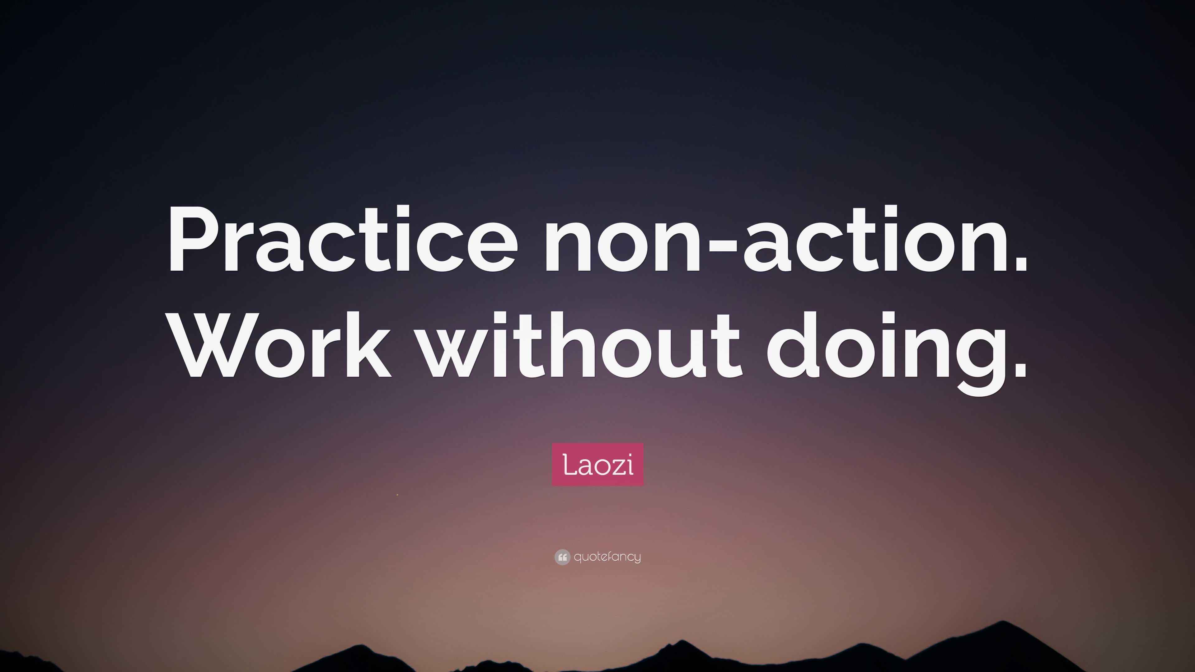 Laozi Quote: “Practice non-action. Work without doing.”