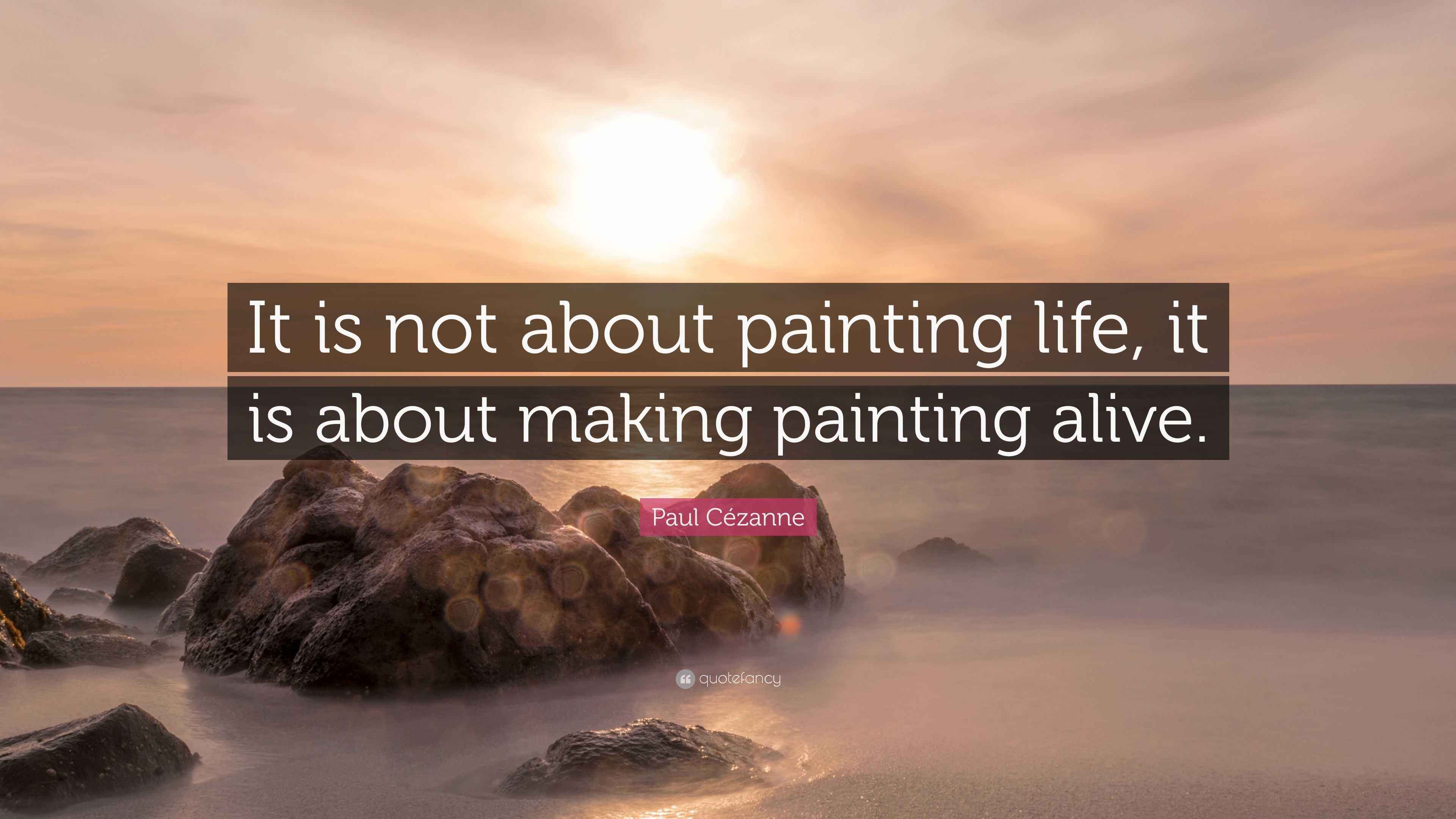 Paul Cézanne Quote: “It is not about painting life, it is about making ...