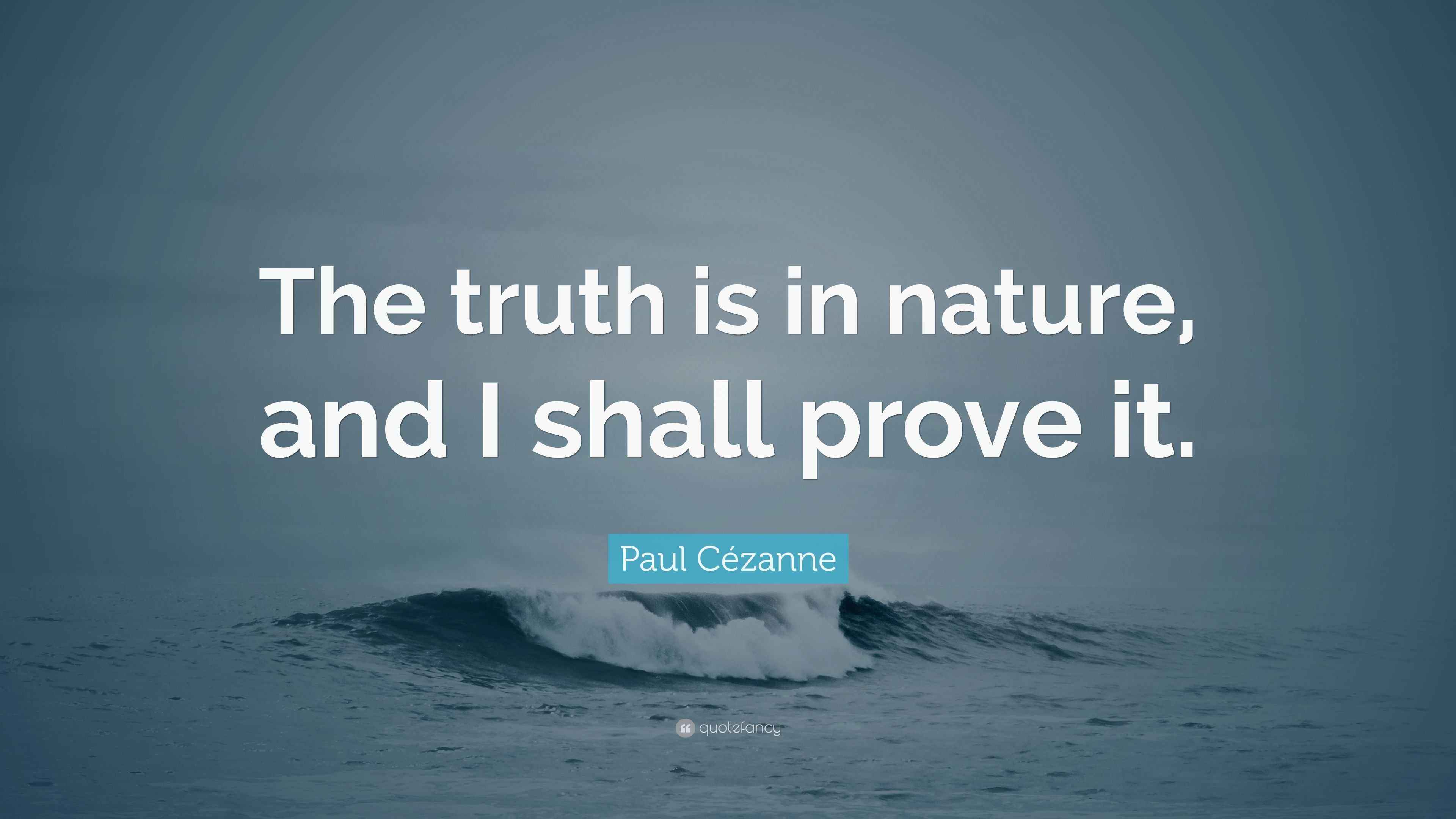 Paul Cézanne Quote: “The truth is in nature, and I shall prove it.”