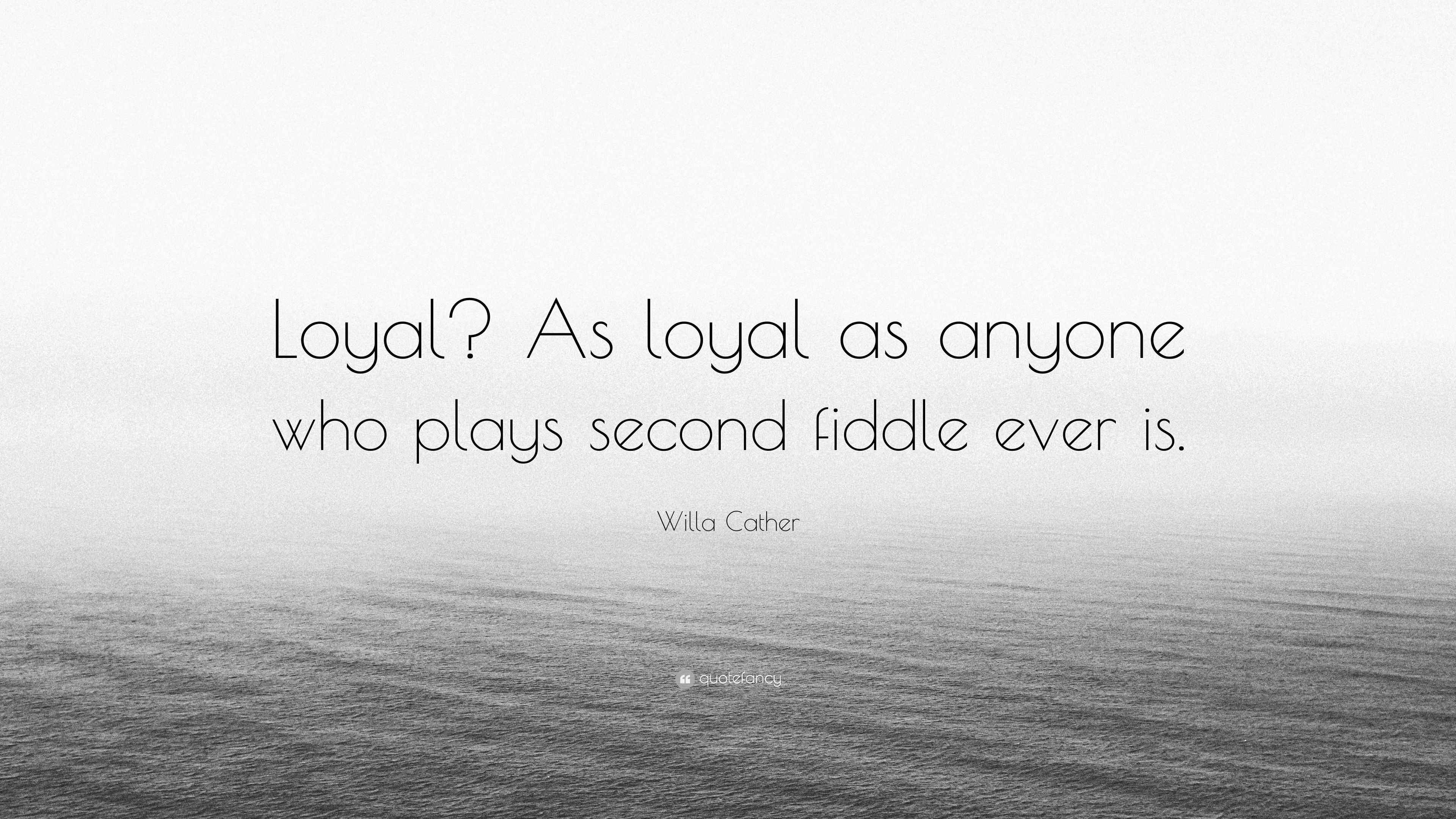 Willa Cather Quote: “Loyal? As loyal as anyone who plays second fiddle ...