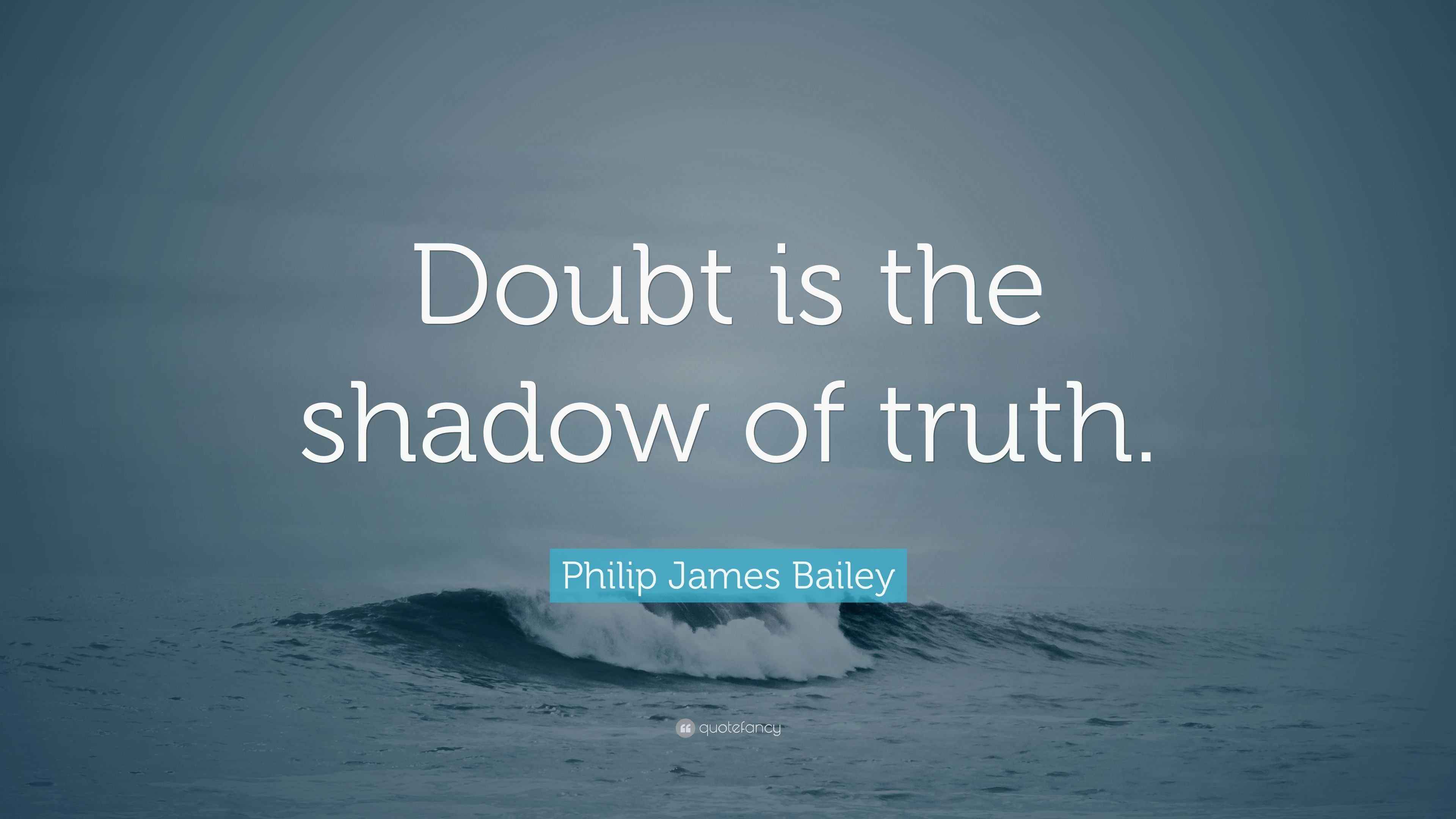 Philip James Bailey Quote: “Doubt is the shadow of truth.”