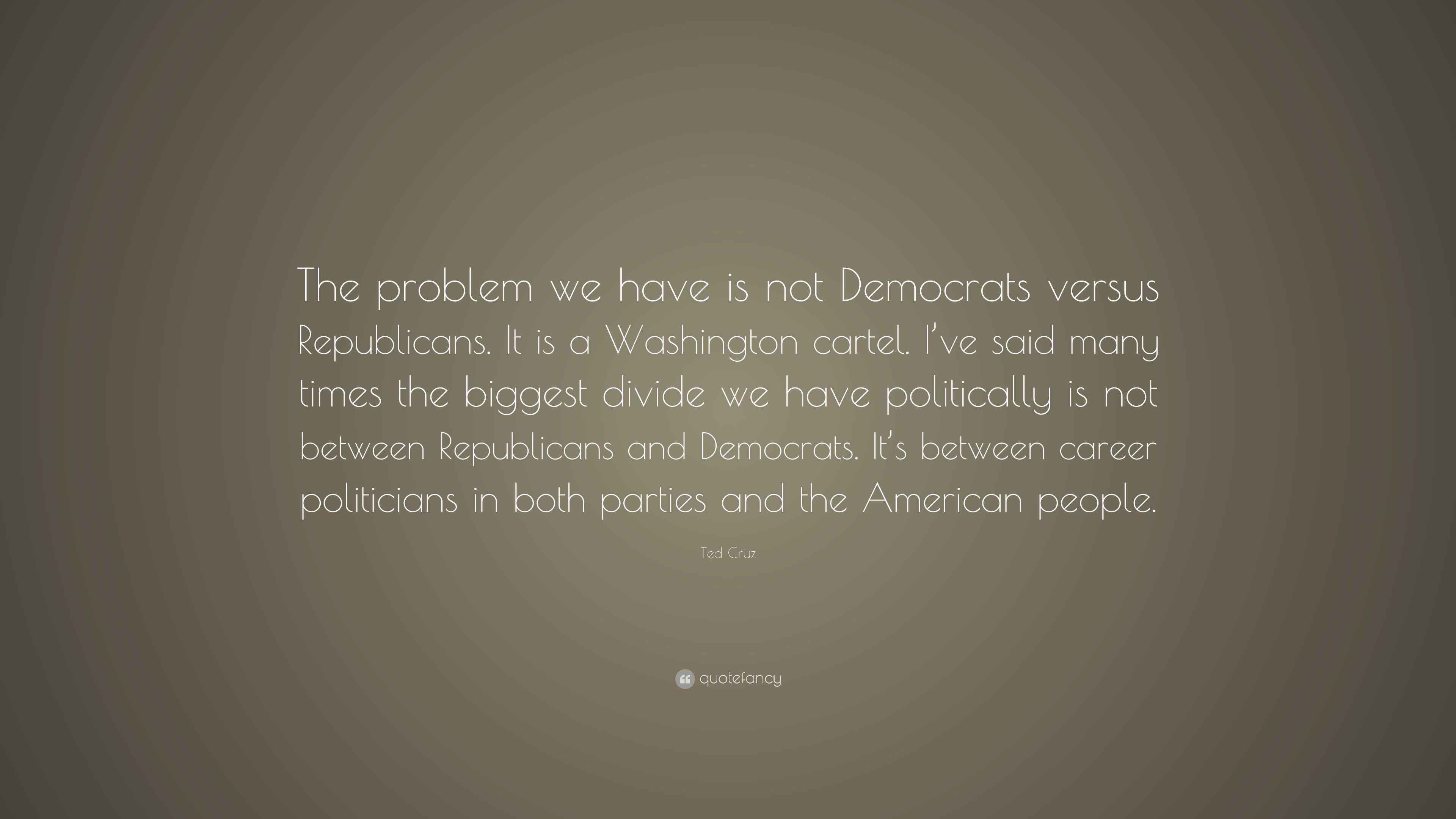Ted Cruz Quote: “The problem we have is not Democrats versus ...