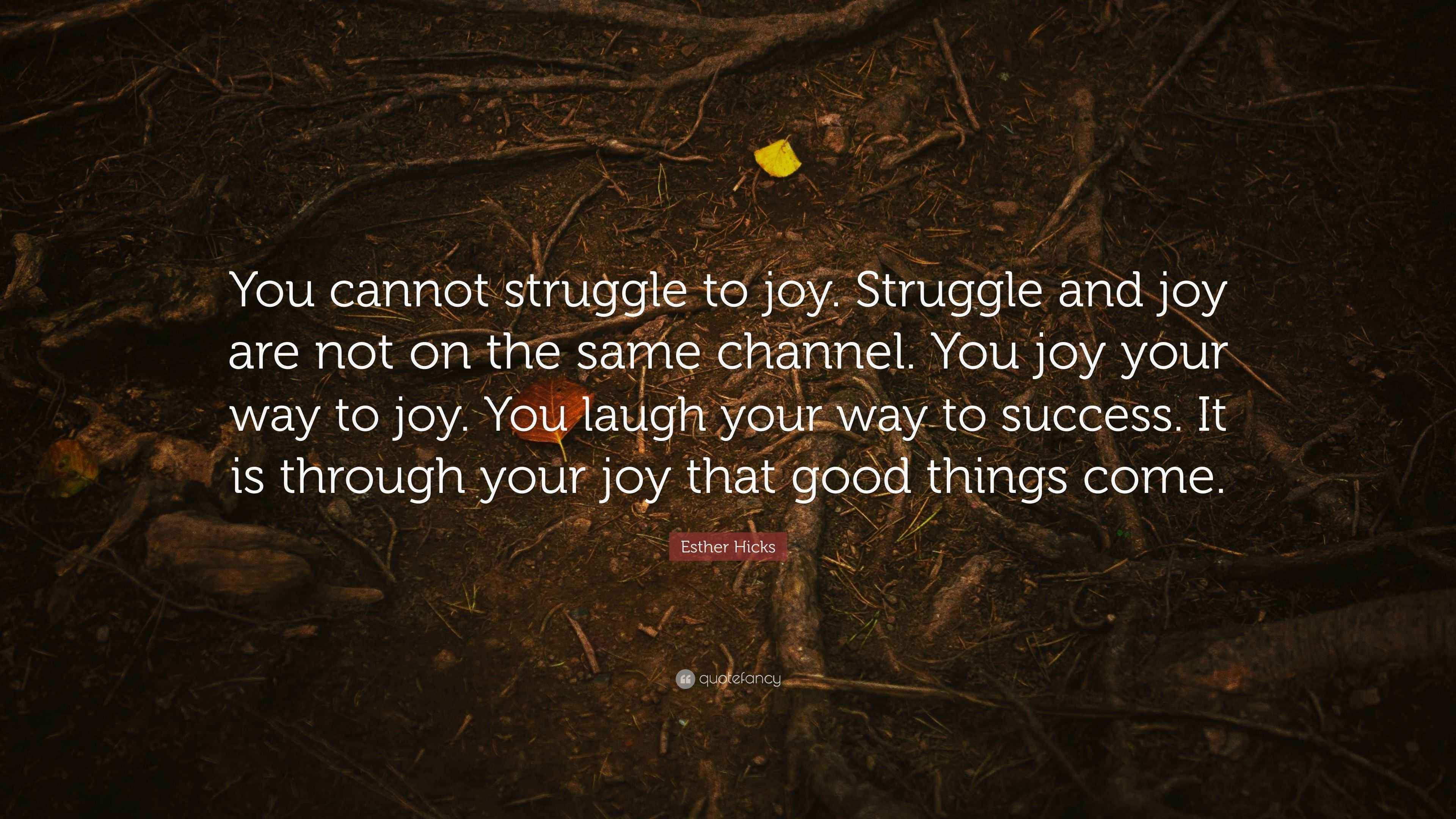 Esther Hicks Quote: “You cannot struggle to joy. Struggle and joy are ...