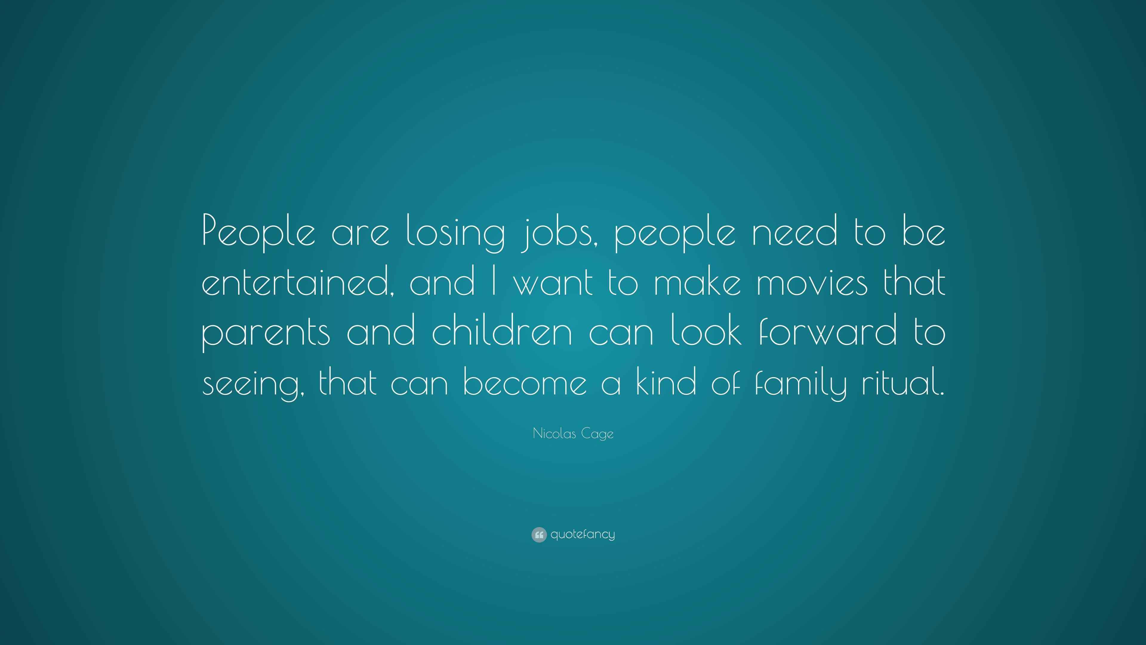 Nicolas Cage Quote: “People are losing jobs, people need to be ...