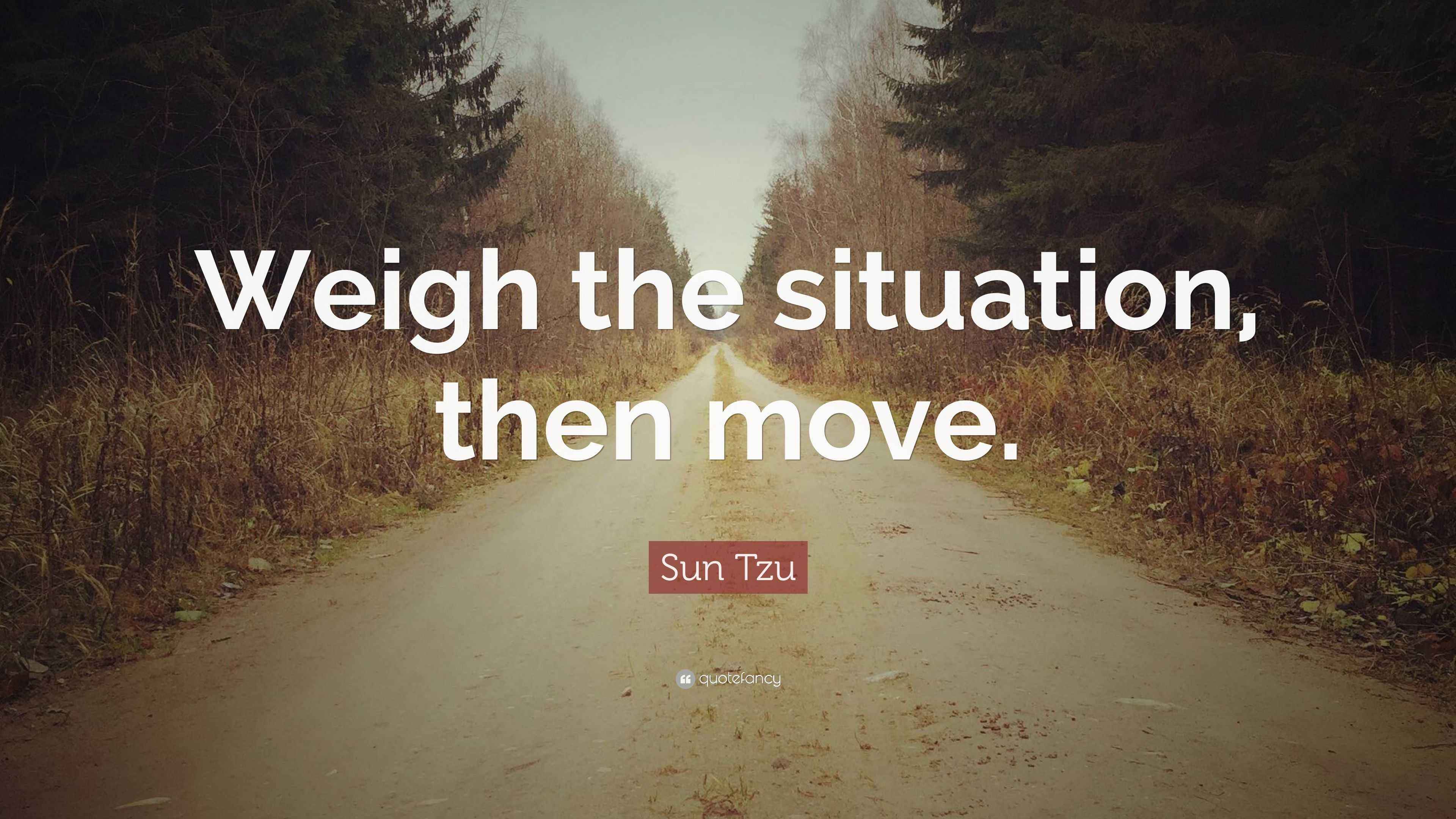 Sun Tzu Quote: “Weigh the situation, then move.”