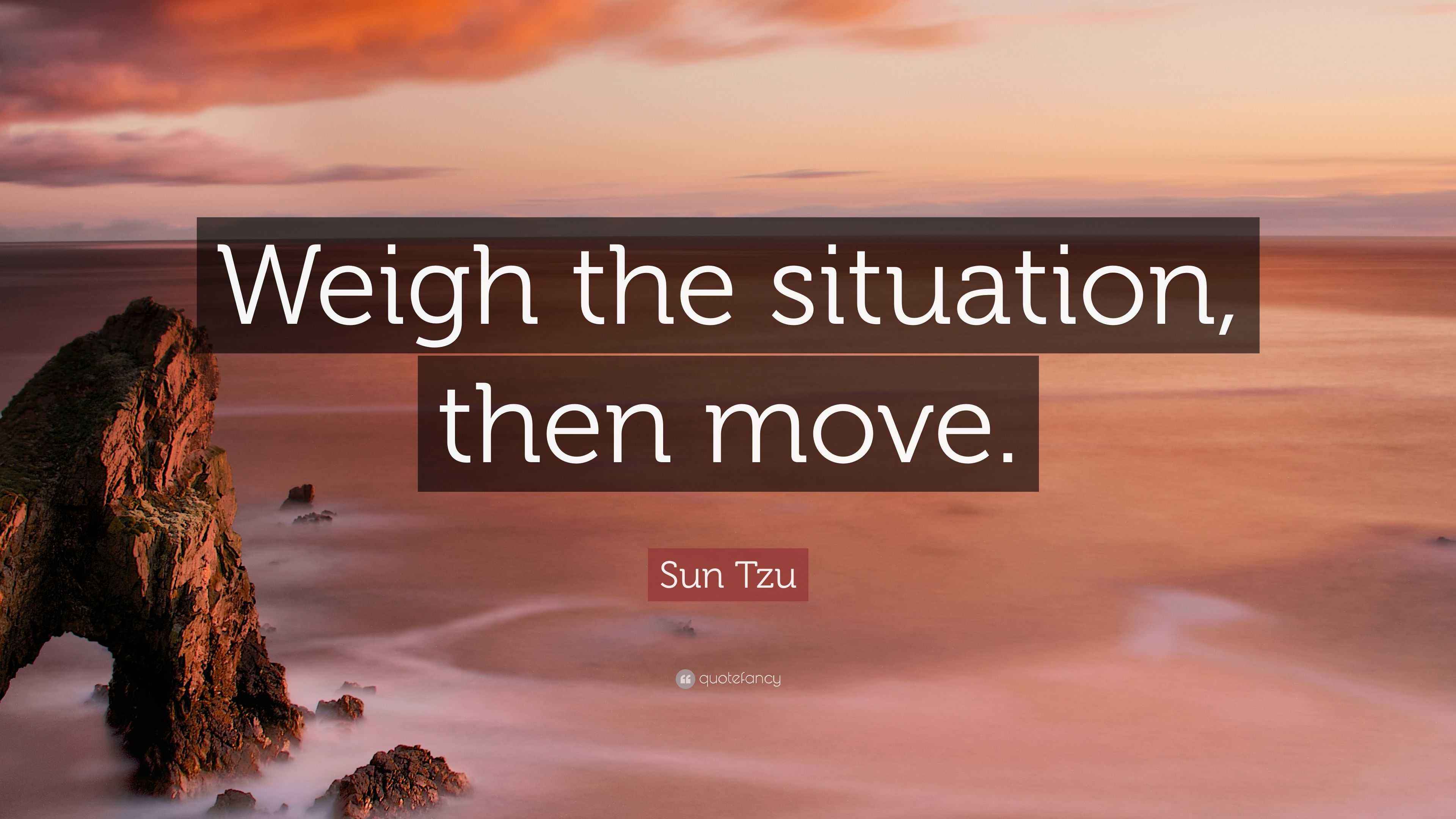 Sun Tzu Quote: “Weigh the situation, then move.”