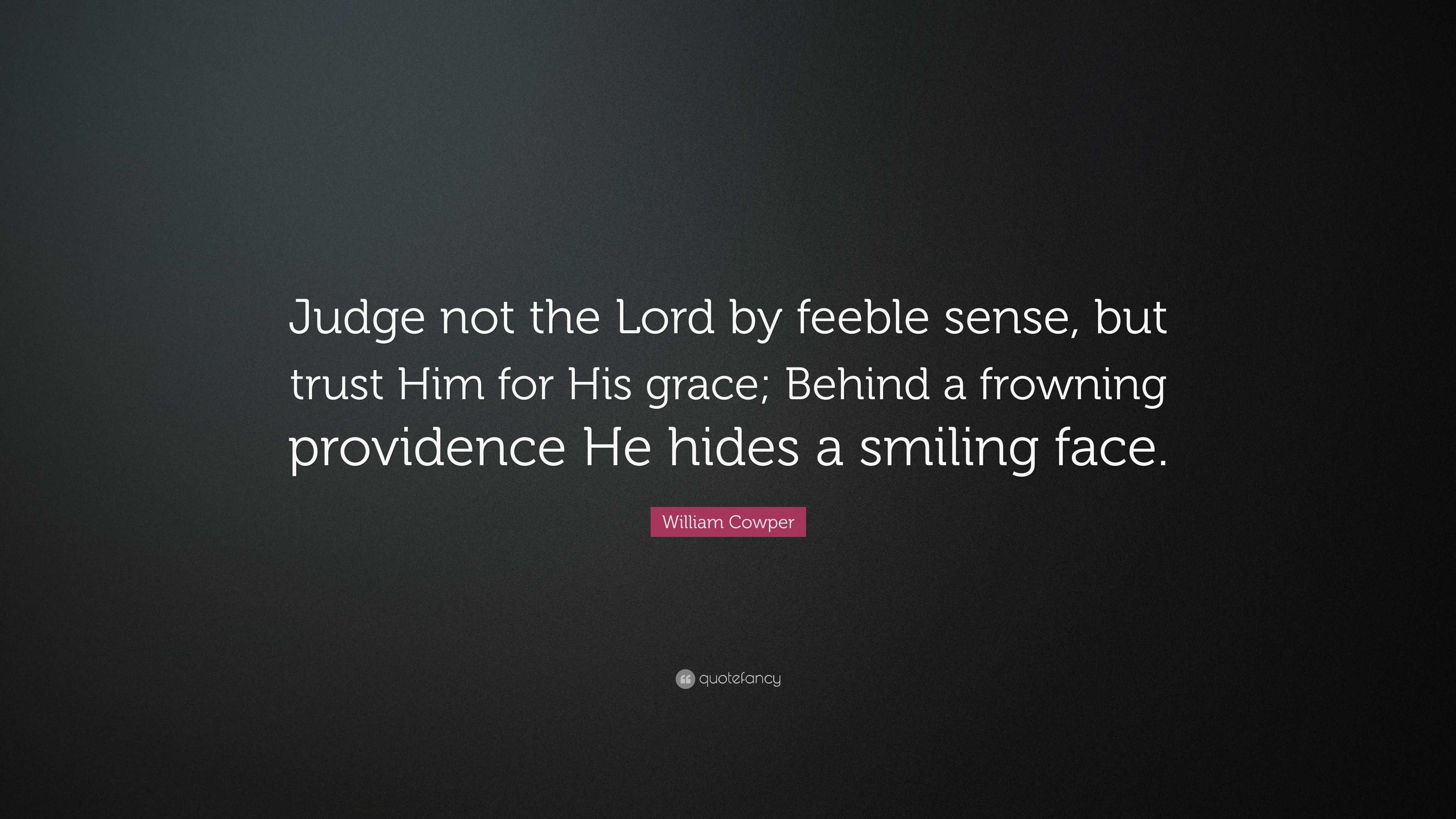 William Cowper Quote: “Judge not the Lord by feeble sense, but trust ...