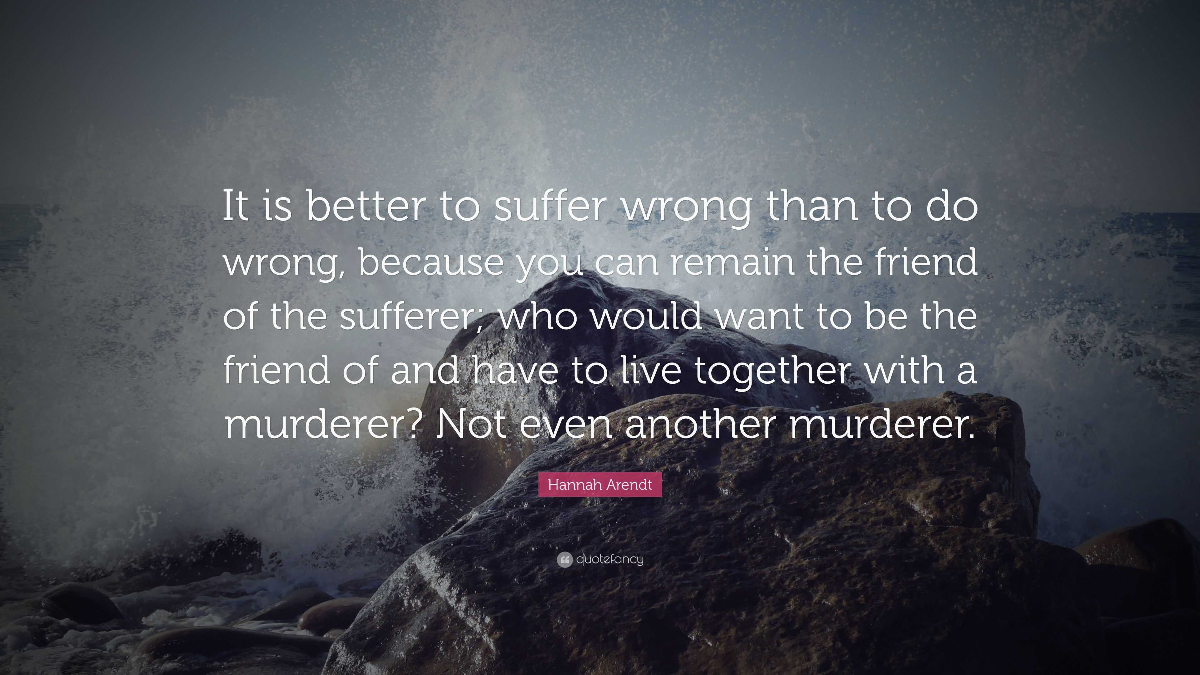 Hannah Arendt Quote: “It is better to suffer wrong than to do wrong ...