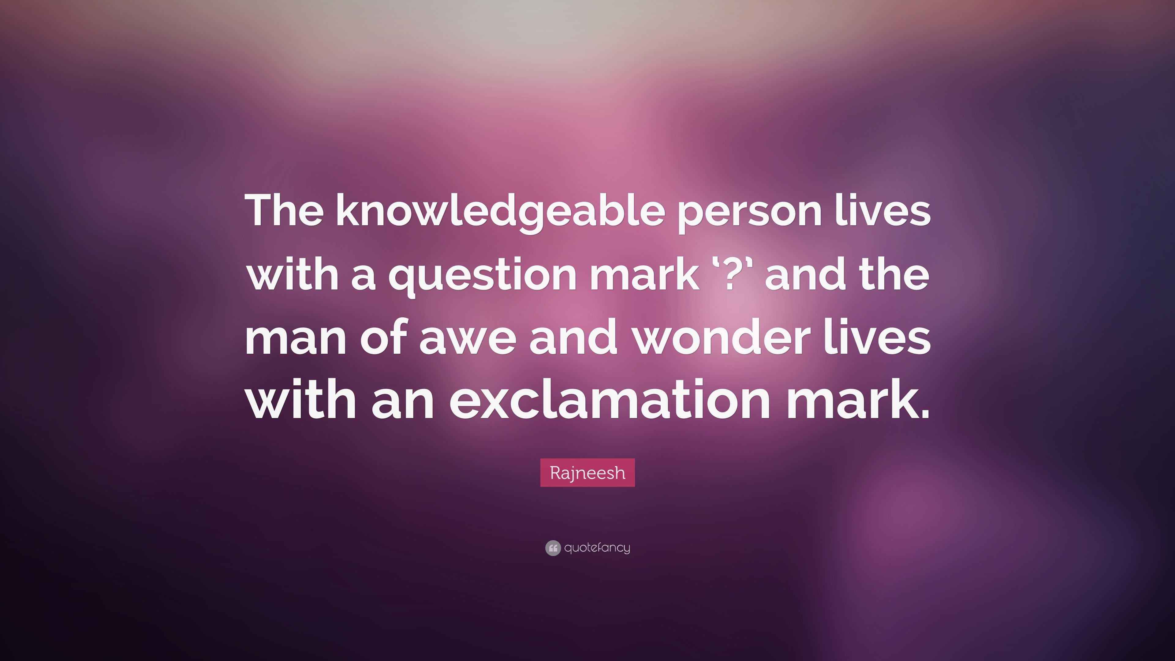Rajneesh Quote: “The knowledgeable person lives with a question mark ...