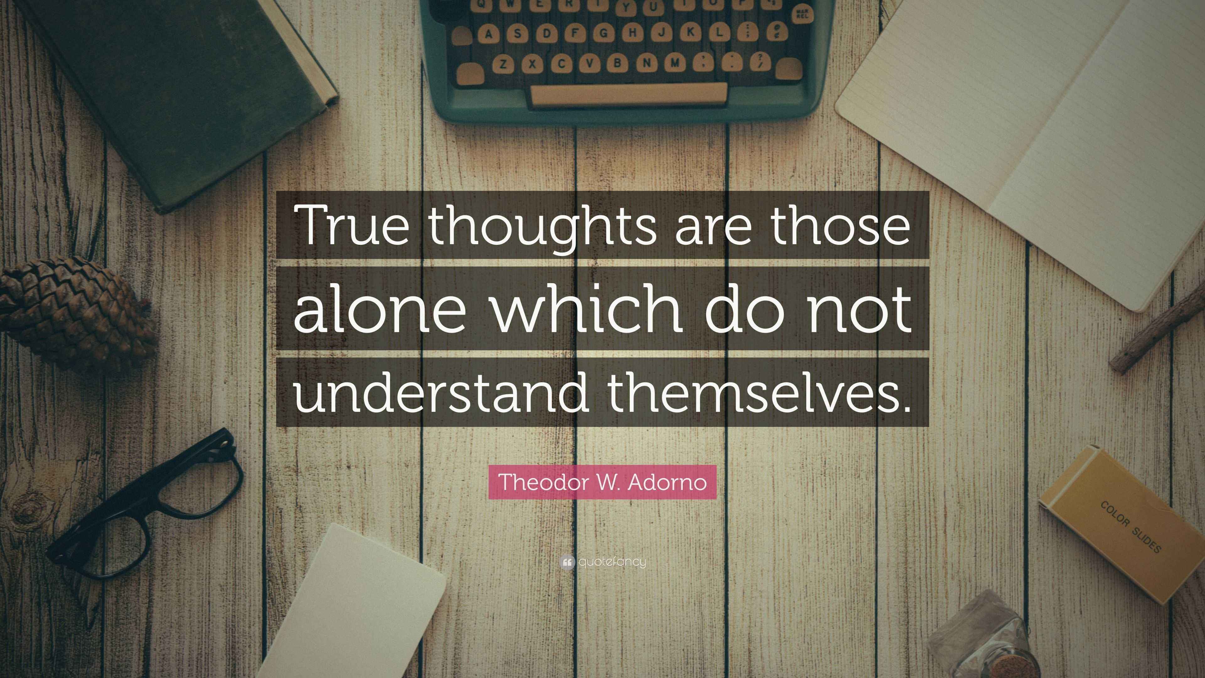Theodor W. Adorno Quote: “True thoughts are those alone which do not ...
