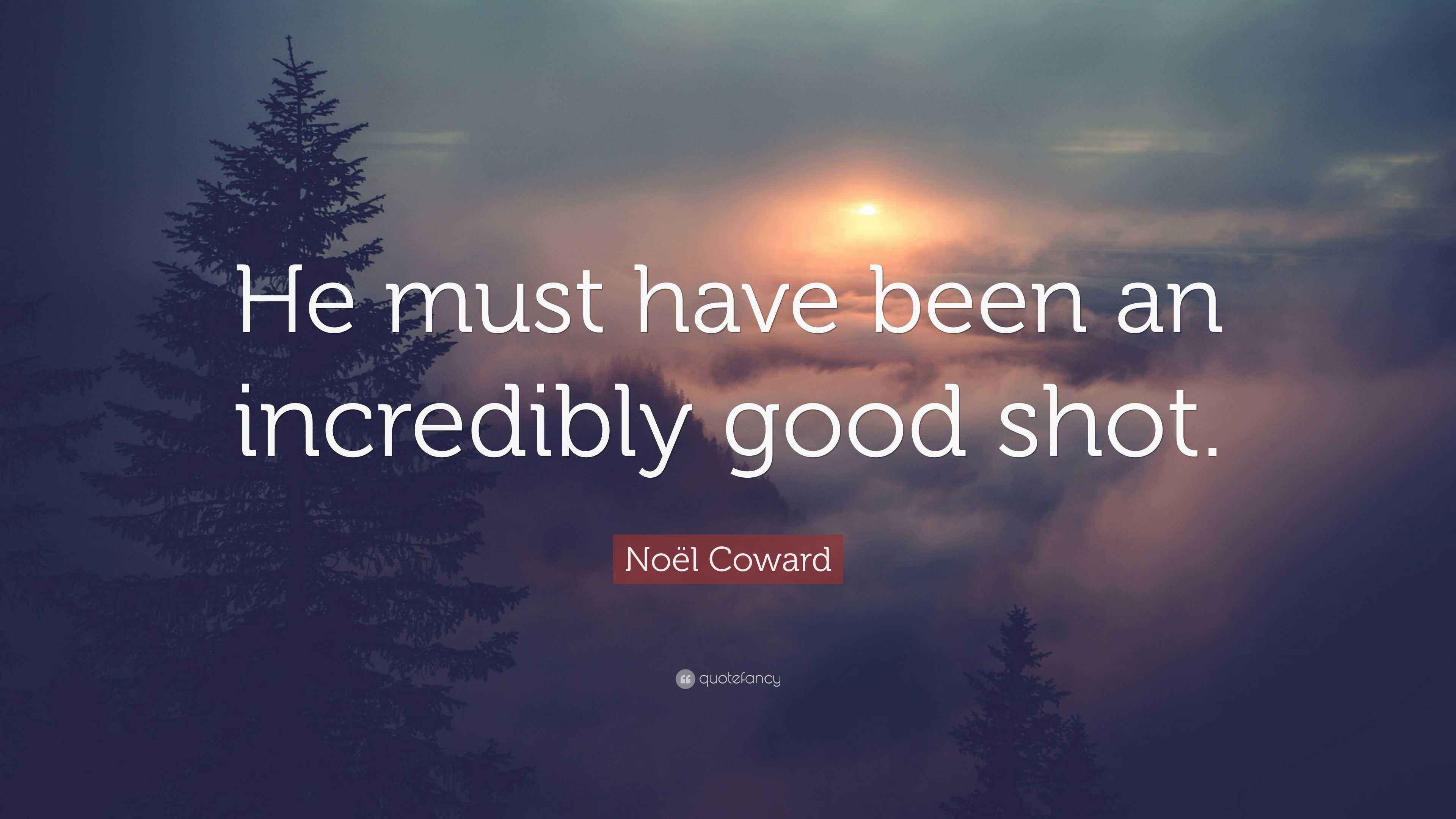 Noël Coward Quote: “He must have been an incredibly good shot.”