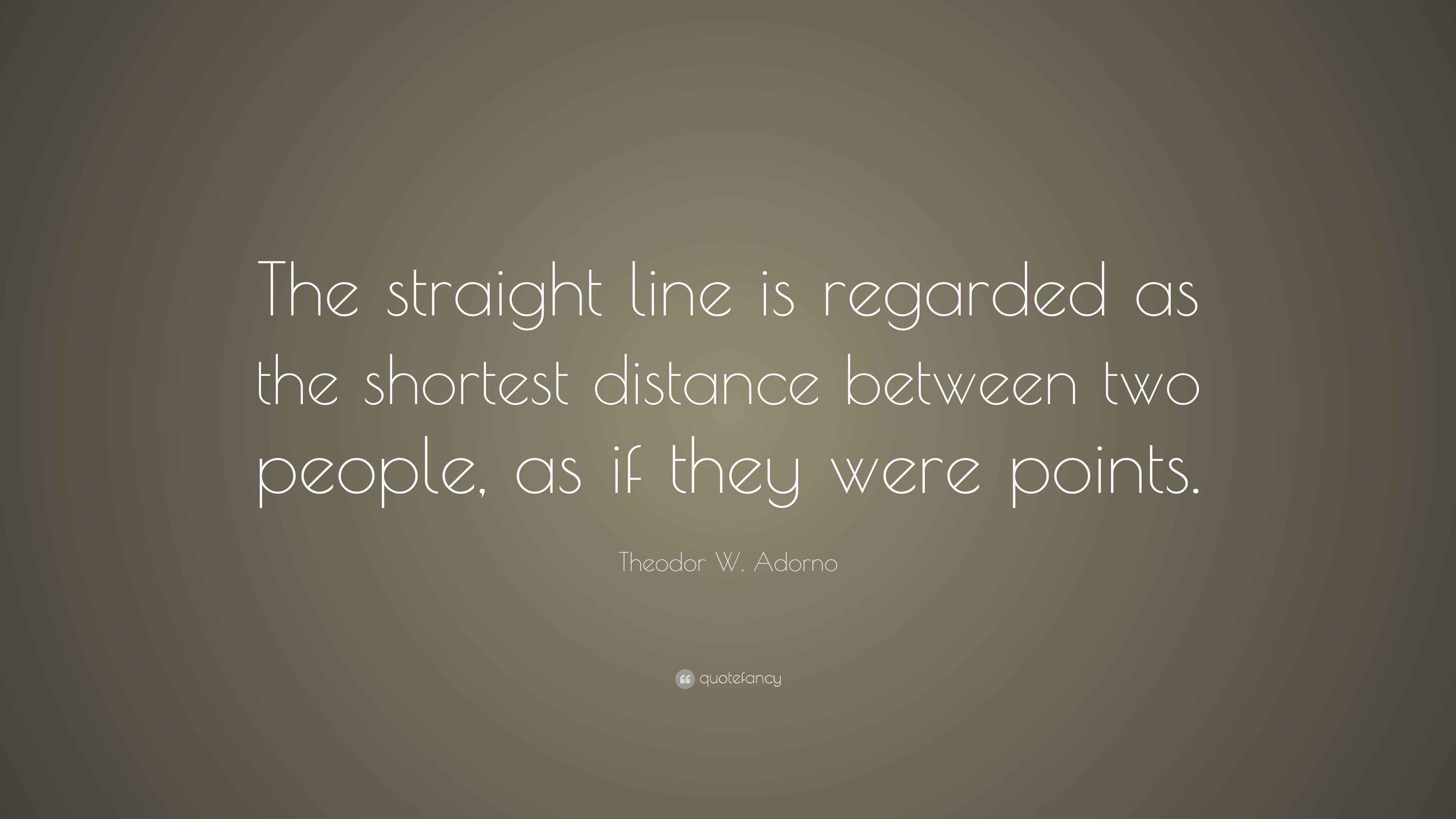Theodor W. Adorno Quote: “The straight line is regarded as the shortest ...