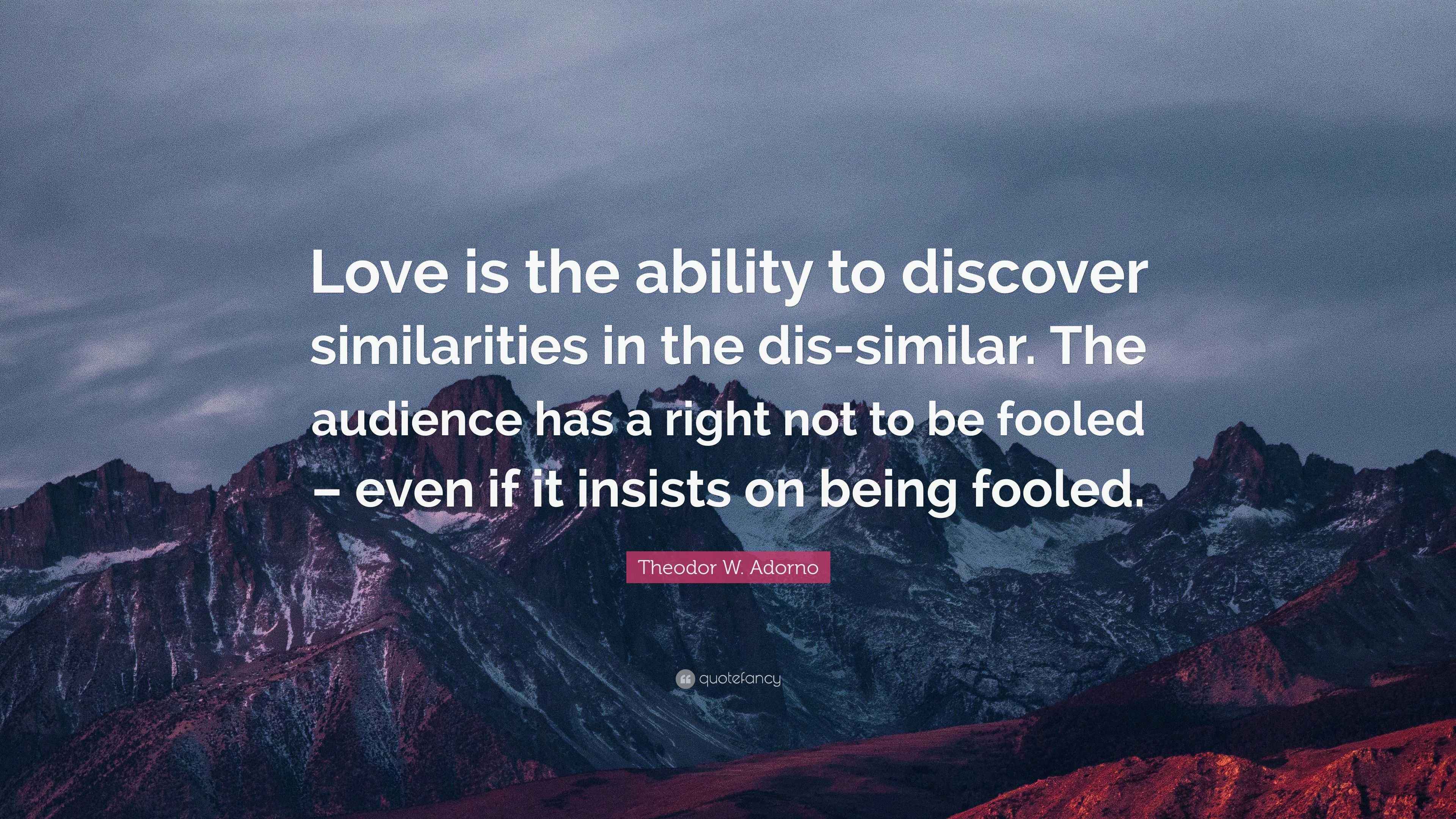 Theodor W. Adorno Quote: “Love is the ability to discover similarities ...