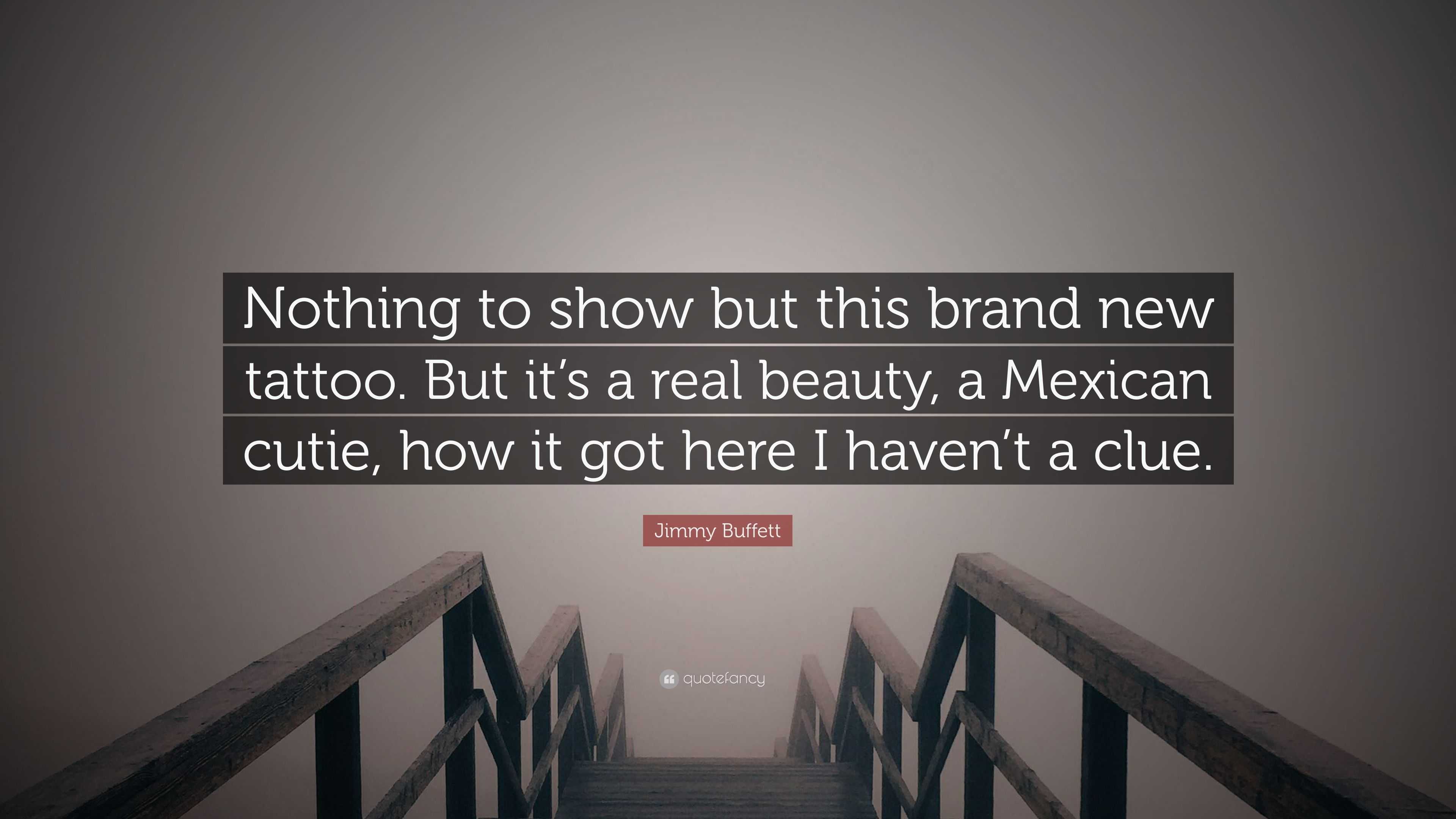 Jimmy Buffett Quote: “Nothing to show but this brand new tattoo. But it ...