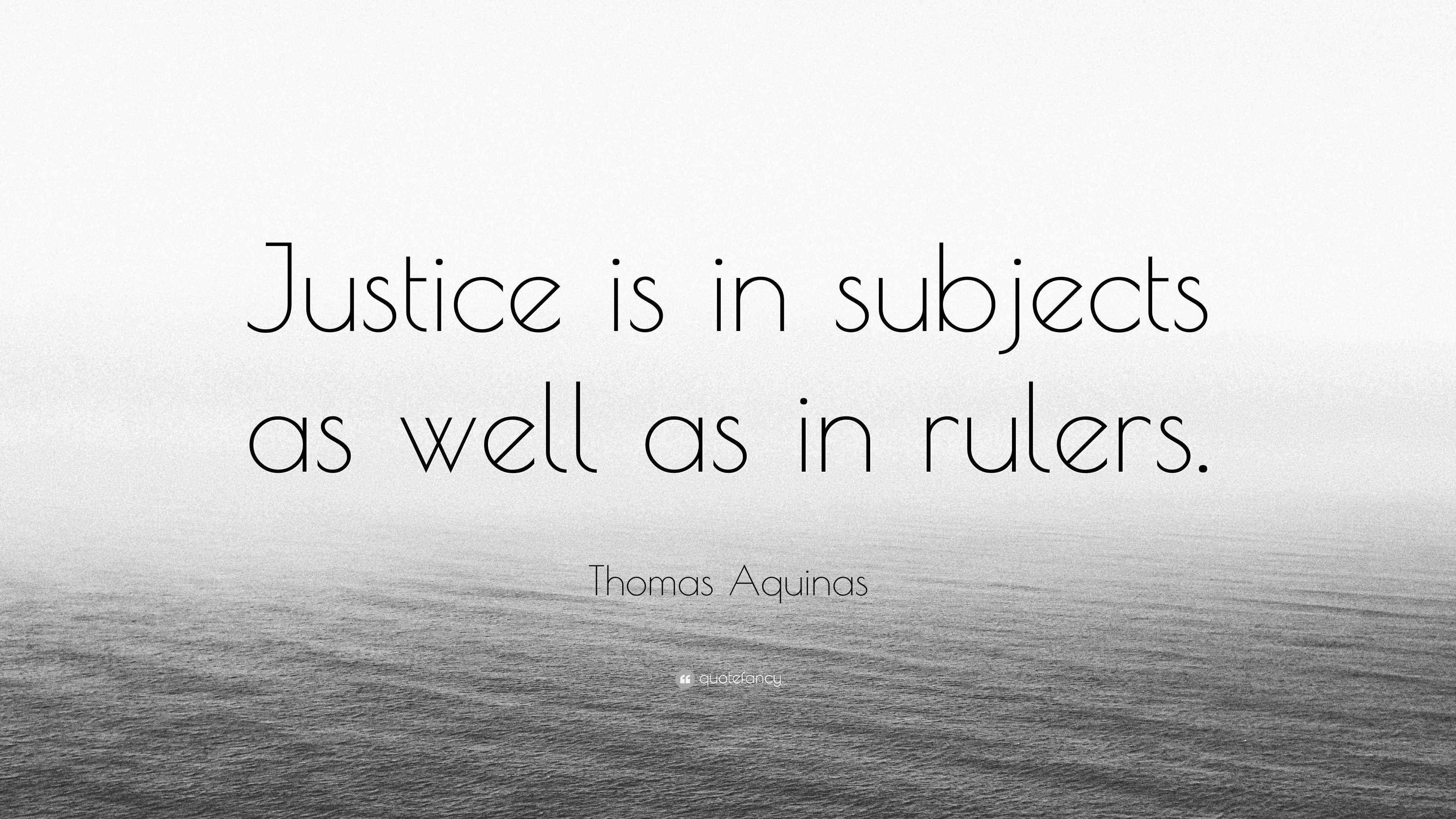 Thomas Aquinas Quote: “Justice is in subjects as well as in rulers.”