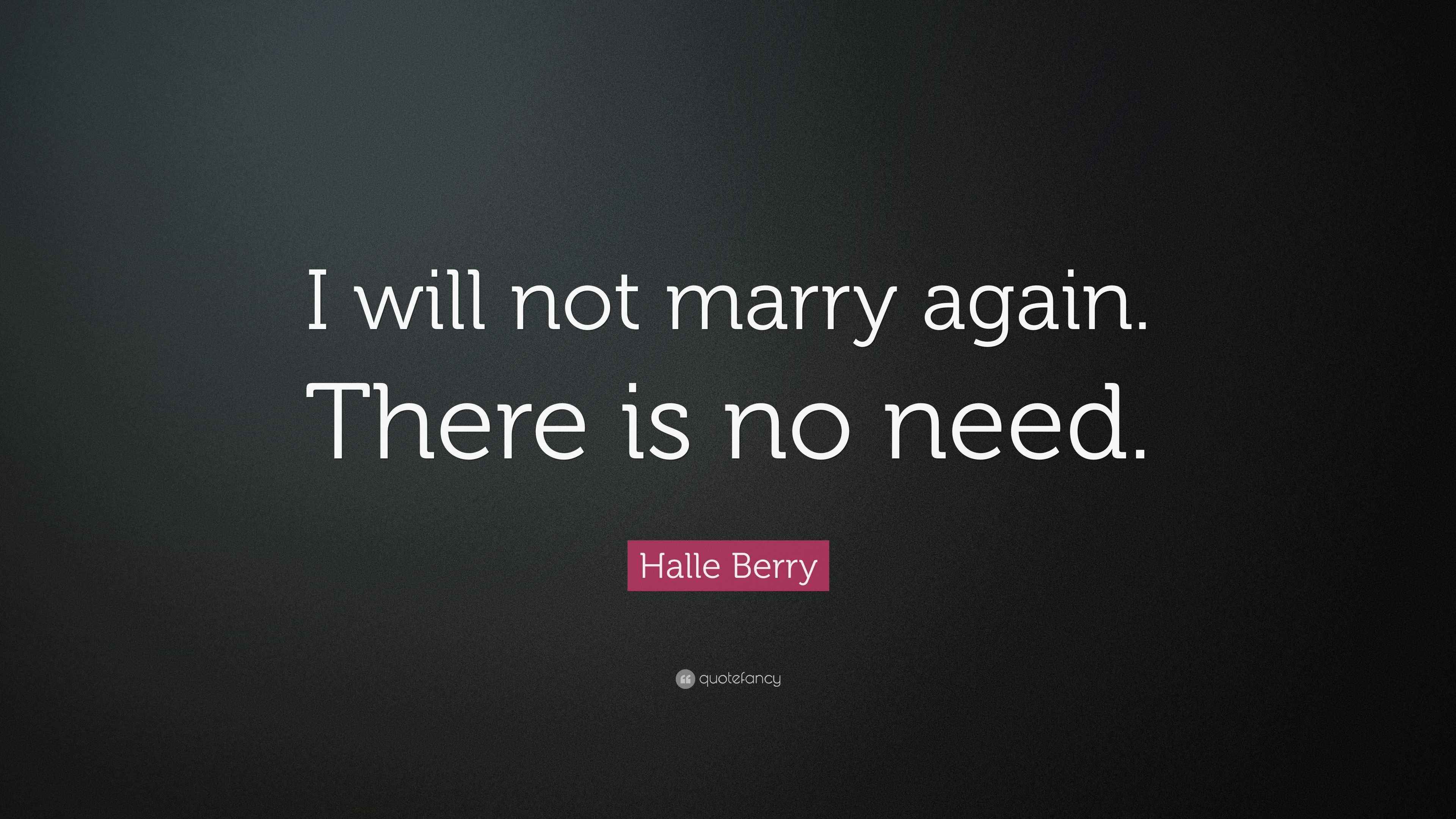 Halle Berry Quote: “I will not marry again. There is no need.”