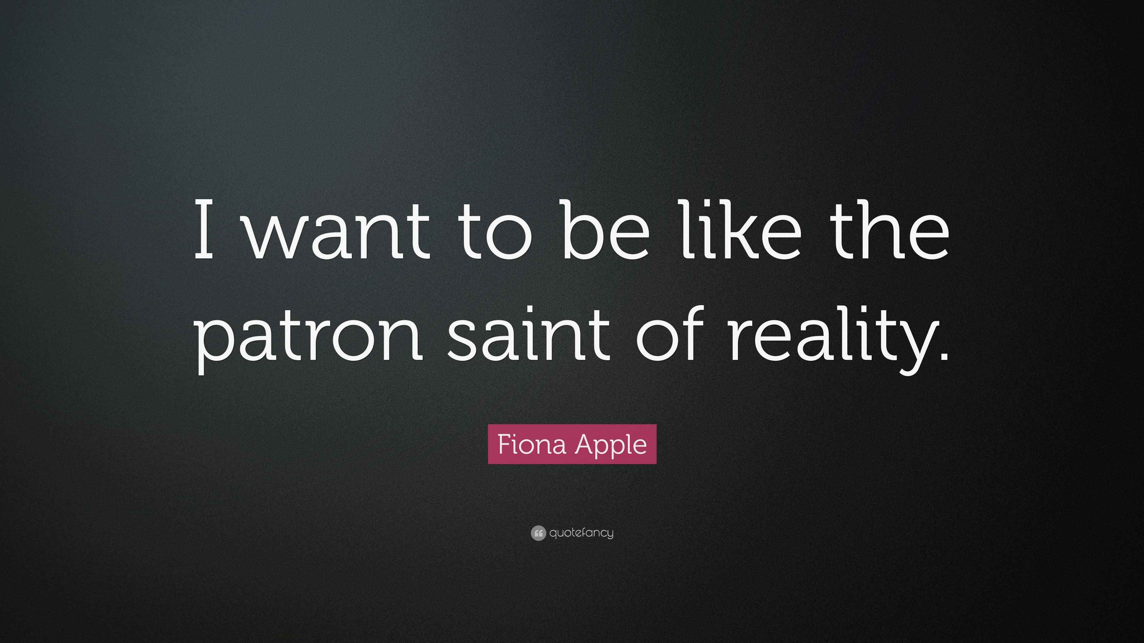 Fiona Apple Quote: “I want to be like the patron saint of reality.”