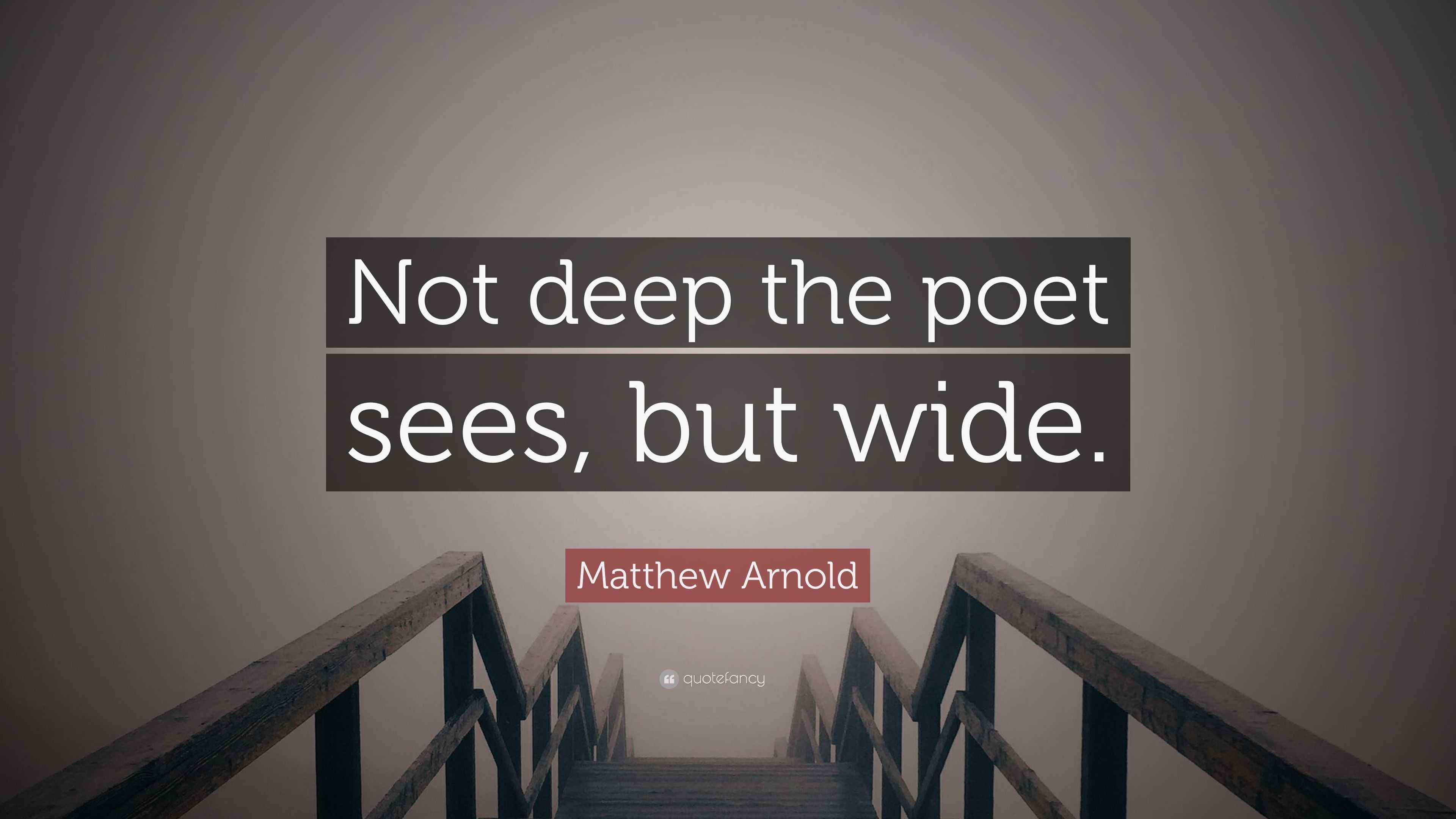 Matthew Arnold Quote: “Not deep the poet sees, but wide.”