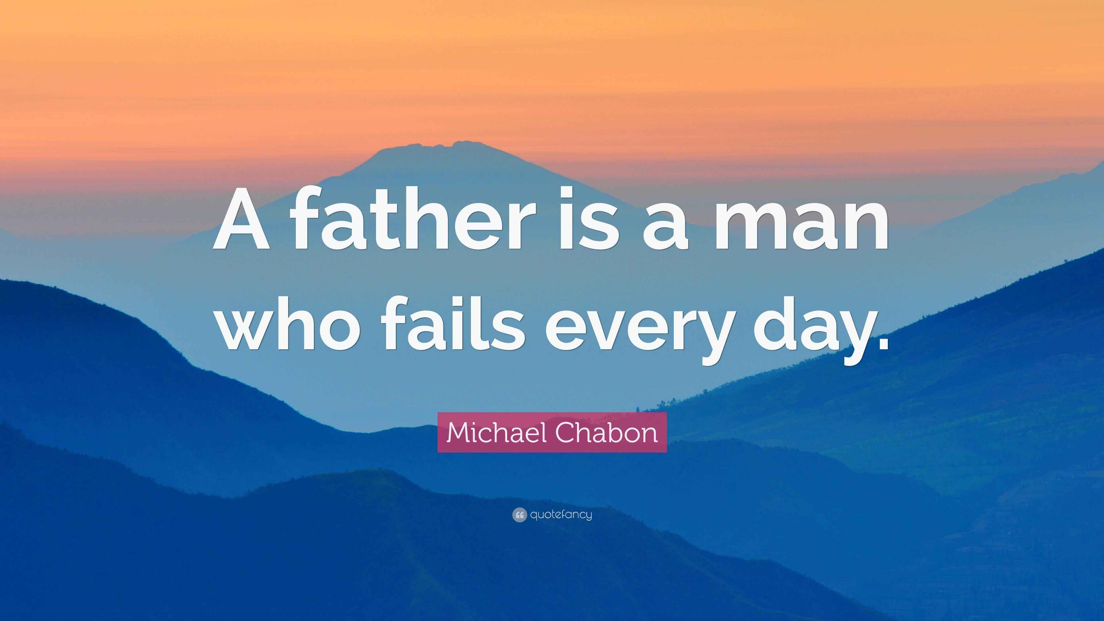 Michael Chabon Quote: “A father is a man who fails every day.”