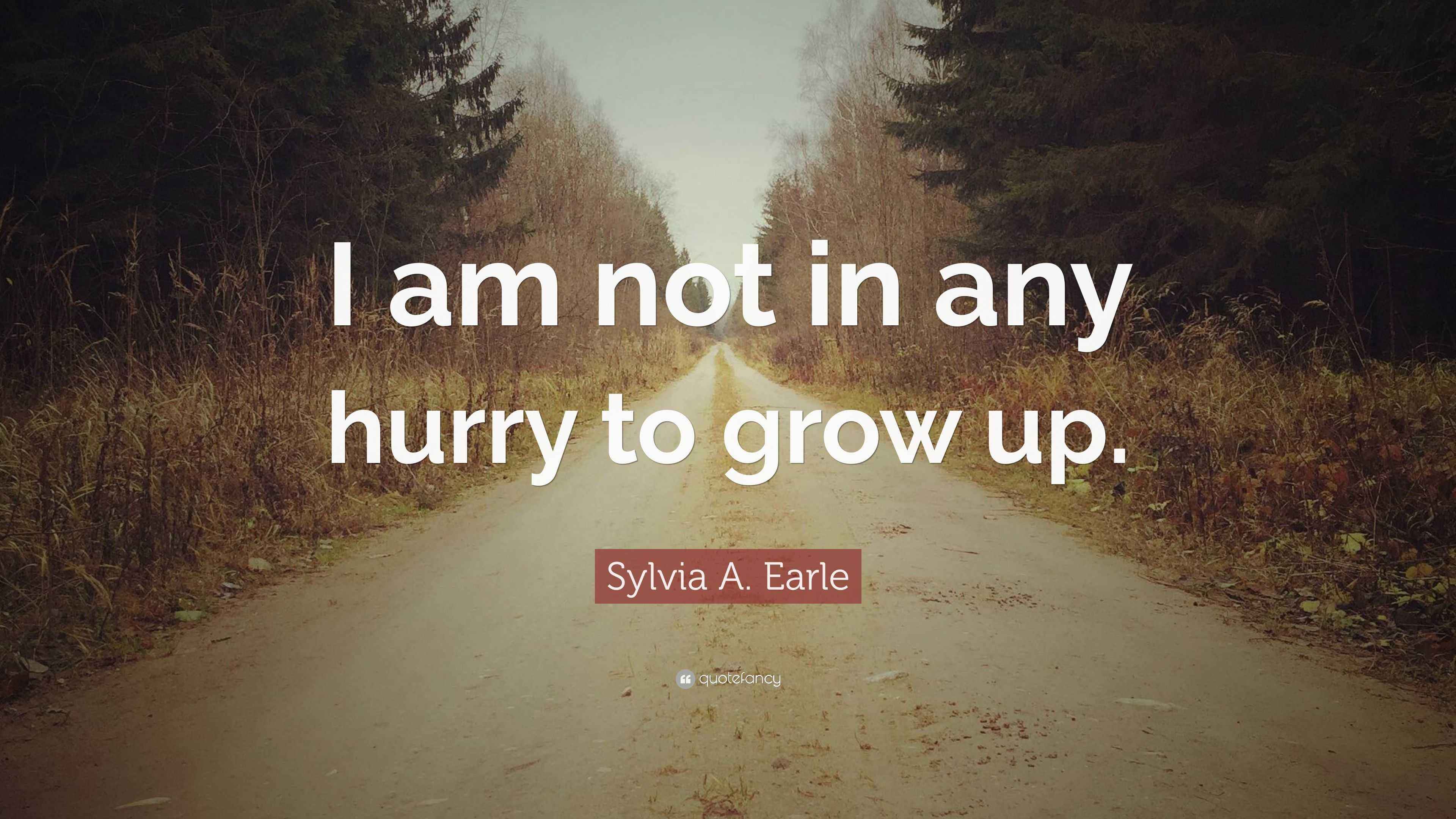 Sylvia A. Earle Quote: “I am not in any hurry to grow up.”