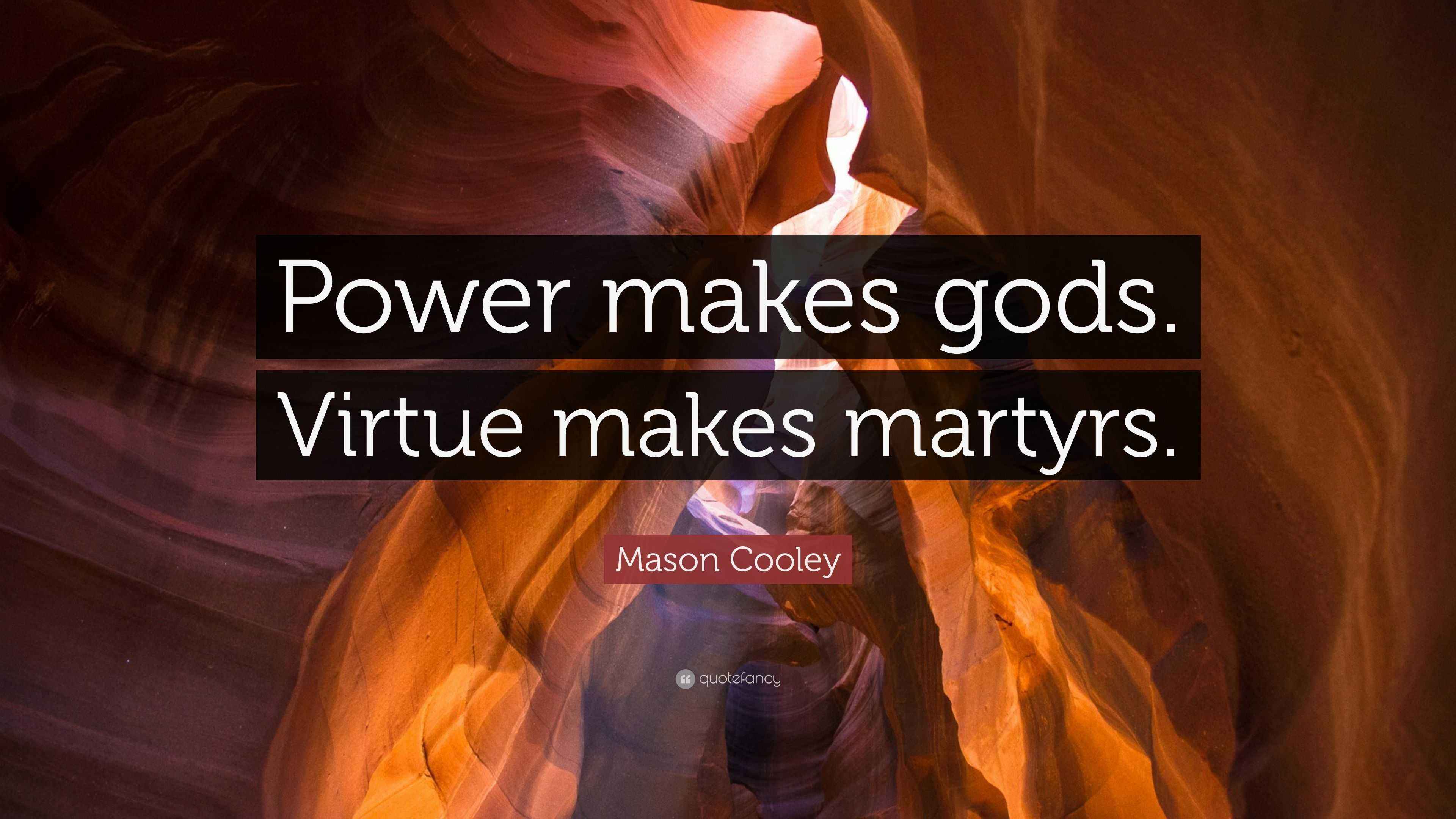 Mason Cooley Quote: “Power makes gods. Virtue makes martyrs.”
