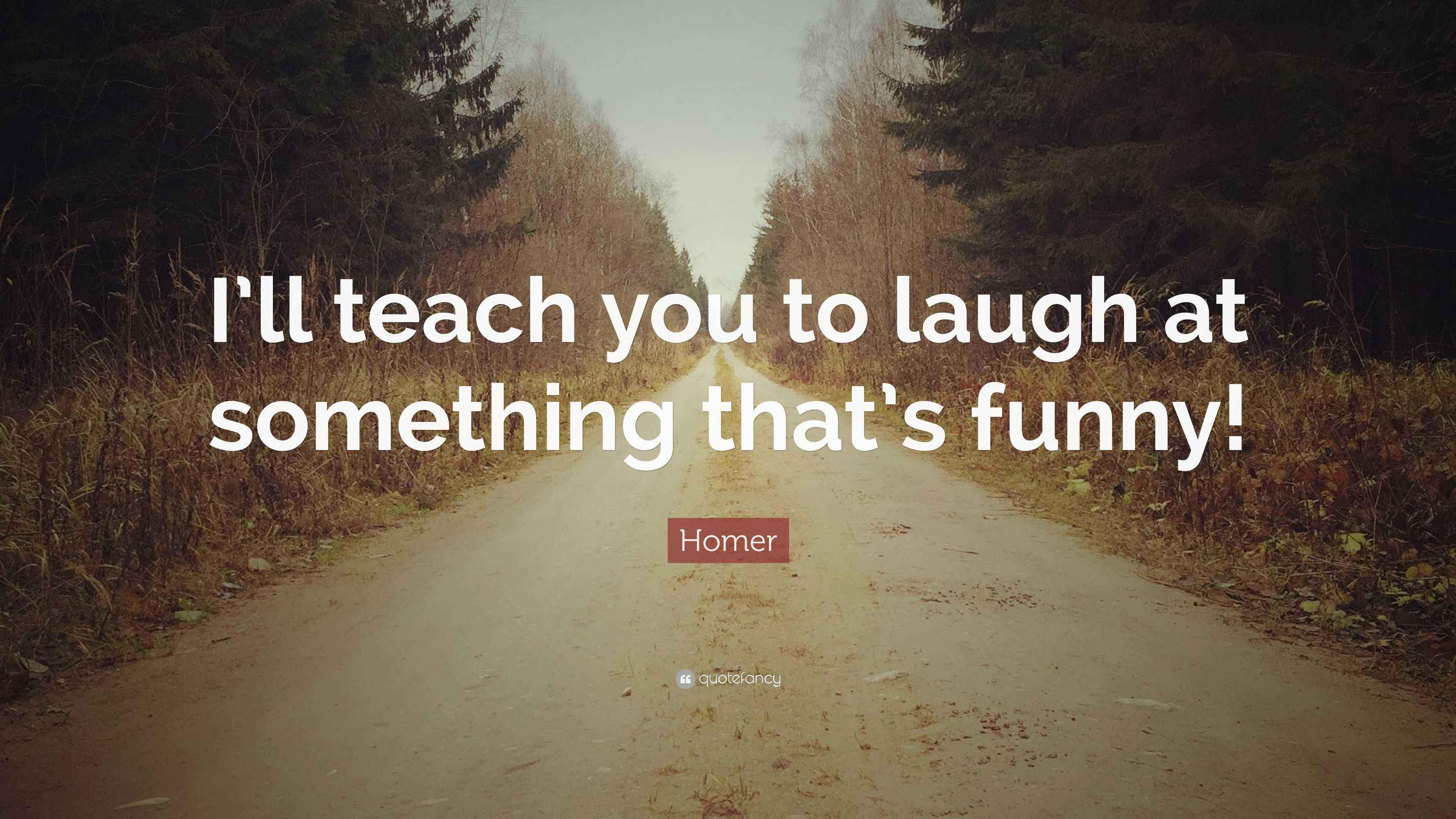 Homer Quote: “I’ll teach you to laugh at something that’s funny!”