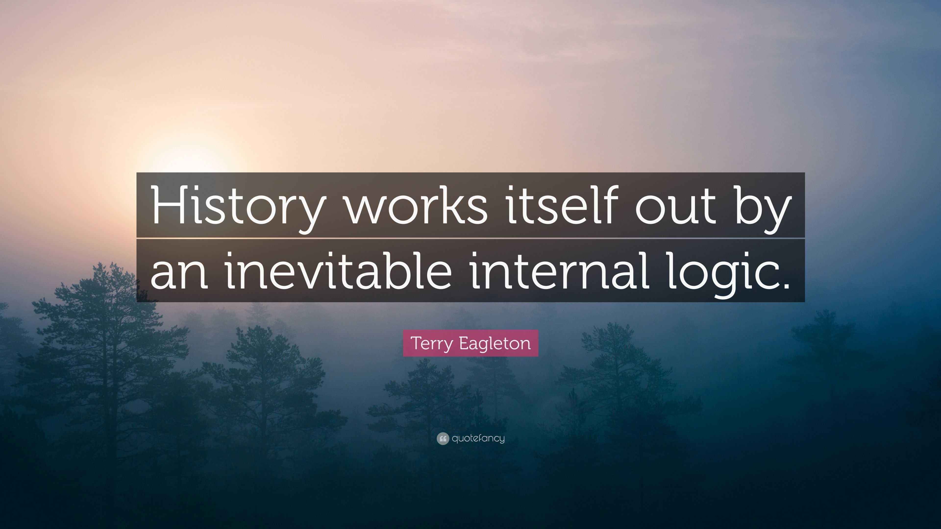 Terry Eagleton Quote: “History works itself out by an inevitable ...