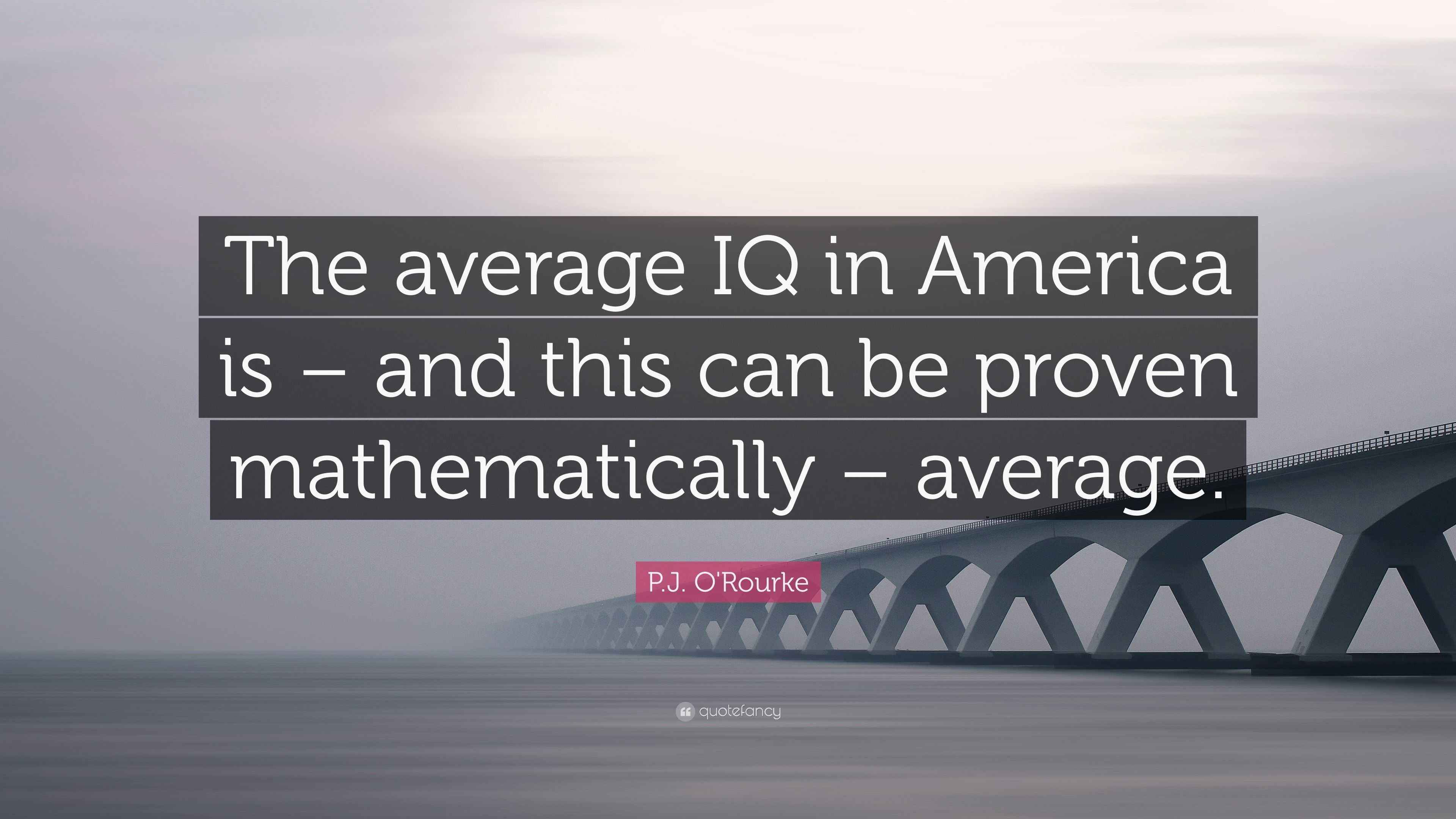 P.J. O'Rourke Quote: “The average IQ in America is – and this can be ...