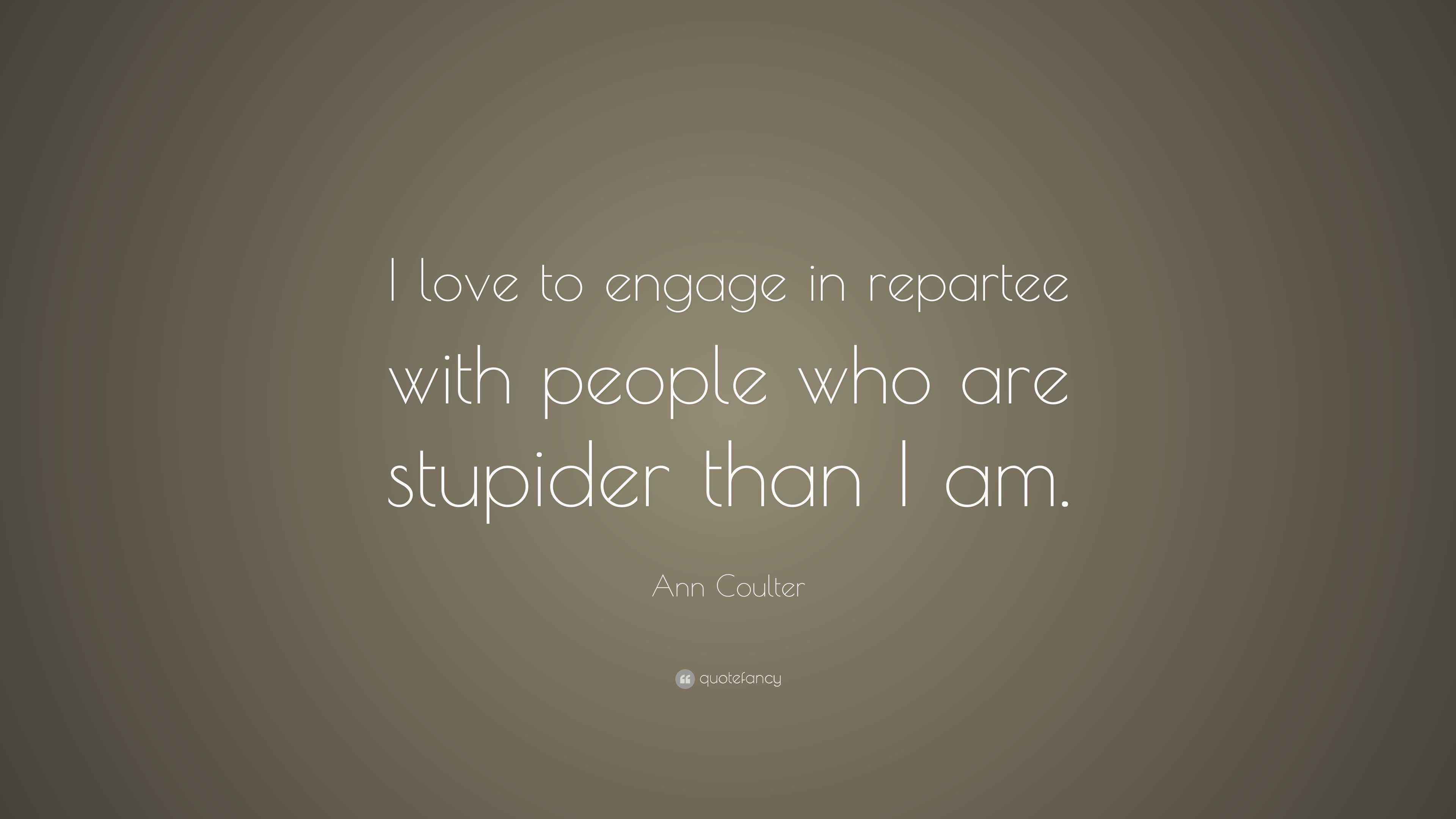 Ann Coulter Quote: “I love to engage in repartee with people who are ...
