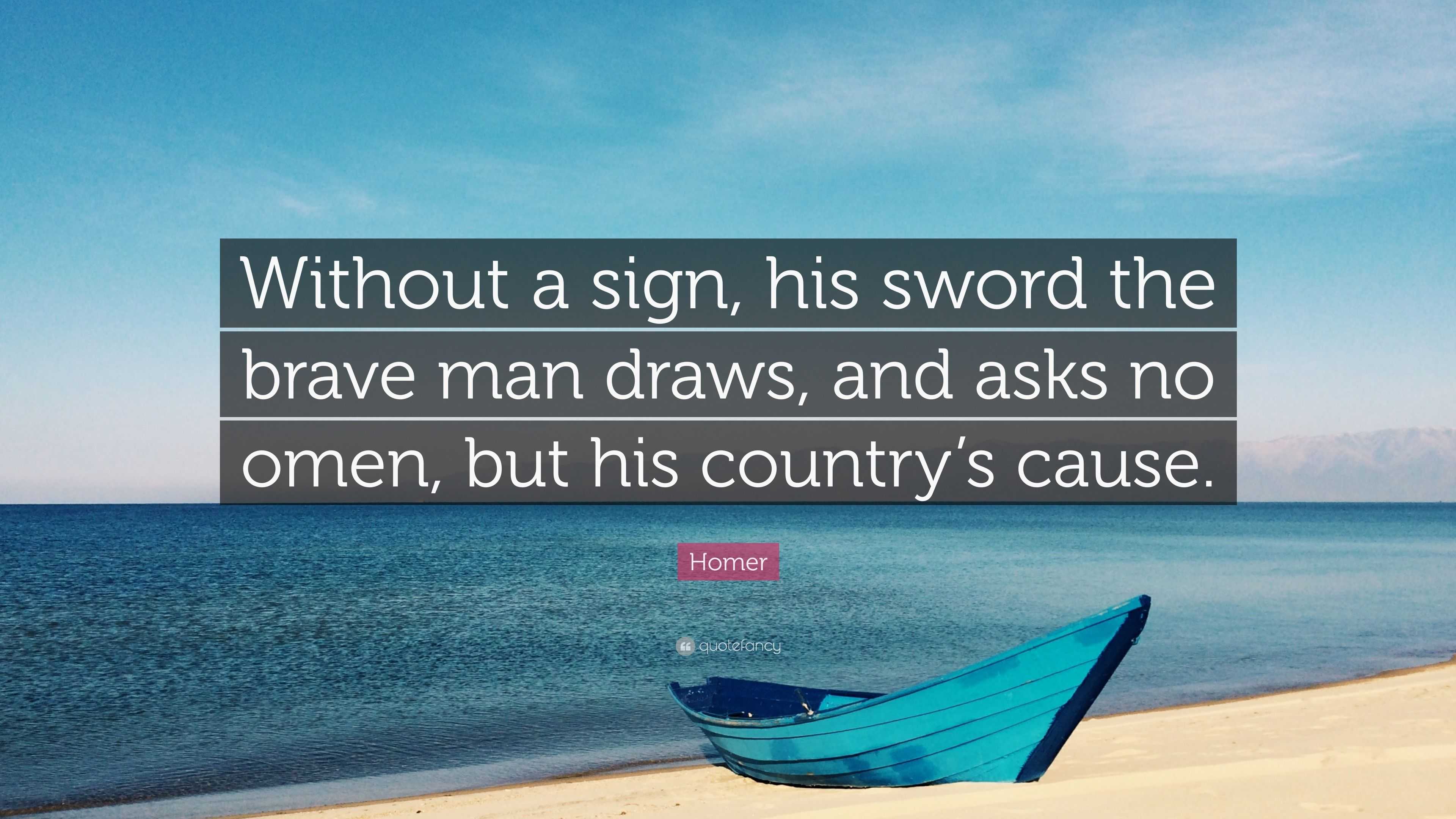Homer Quote: “Without a sign, his sword the brave man draws, and asks ...