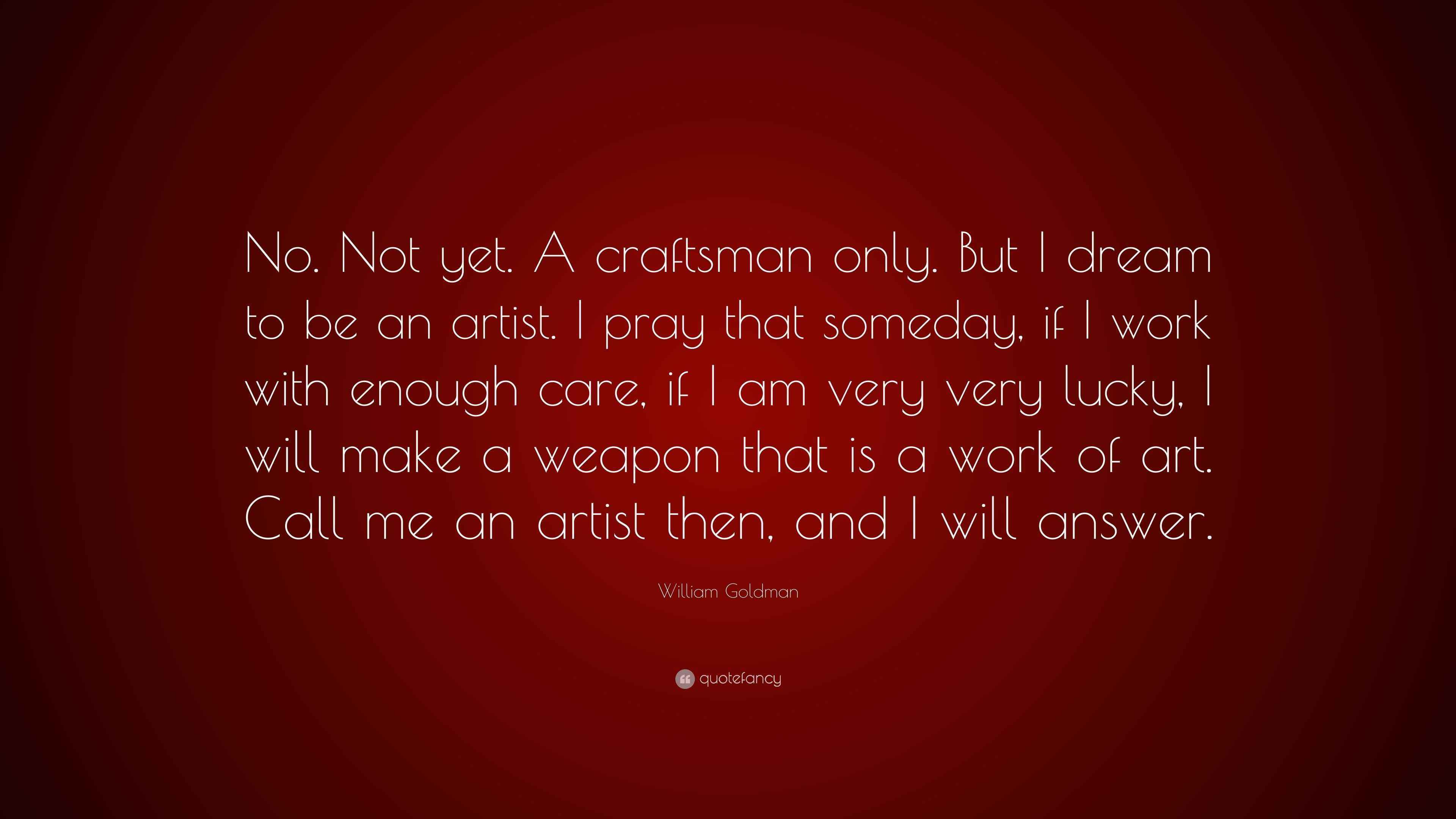 William Goldman Quote: “No. Not yet. A craftsman only. But I dream to ...