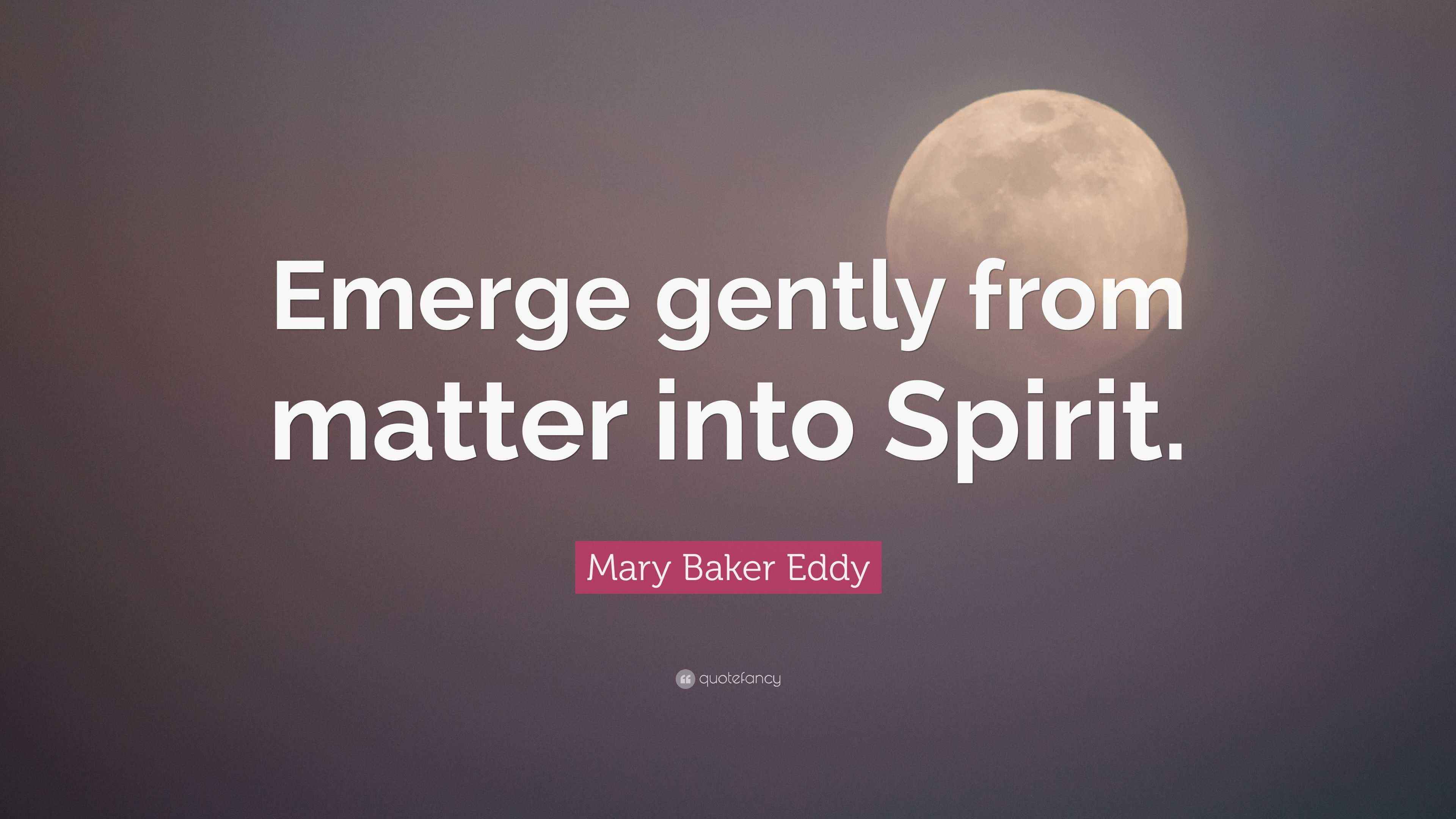 Mary Baker Eddy Quote: “Emerge gently from matter into Spirit.”
