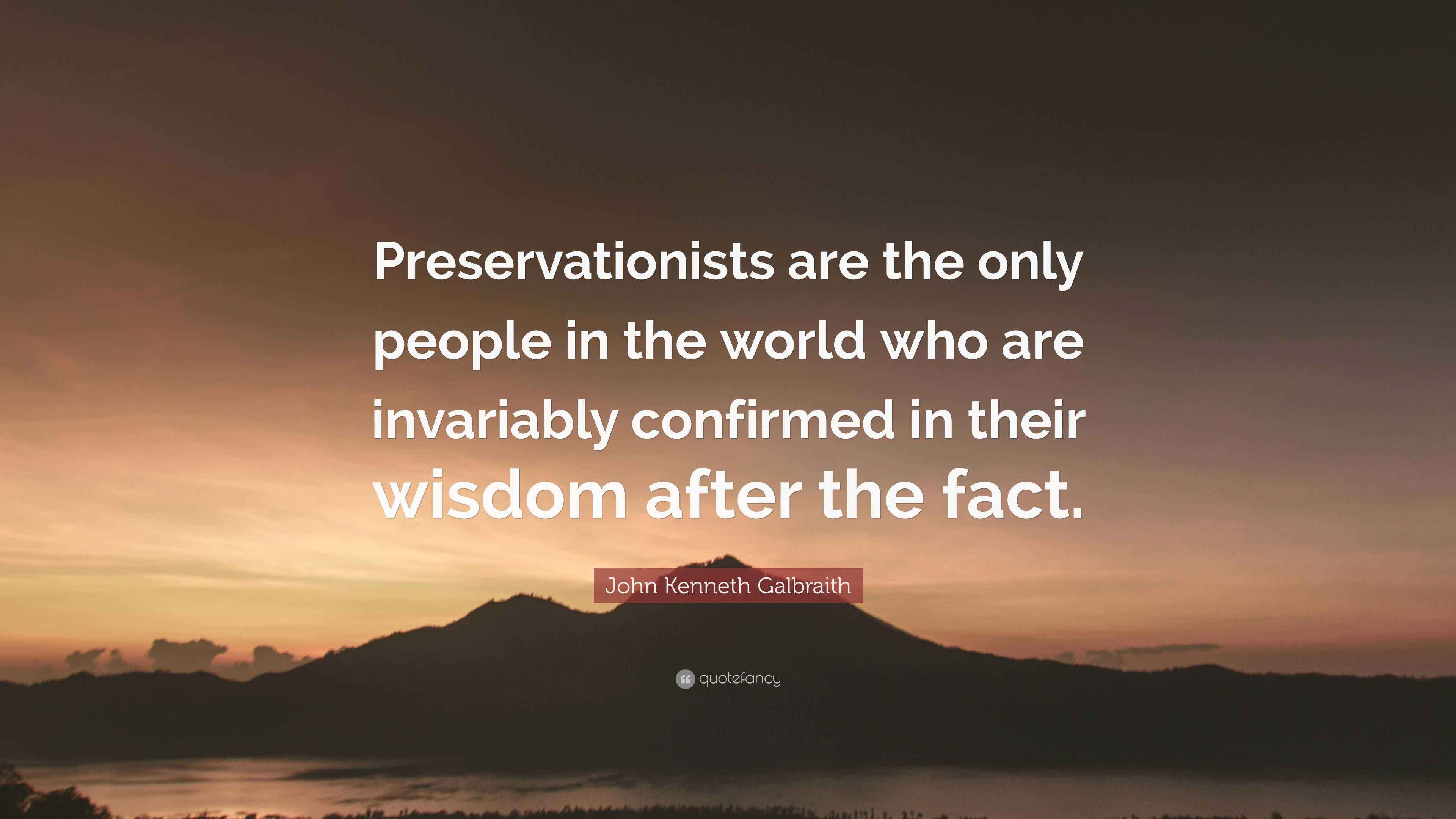 John Kenneth Galbraith Quote: “Preservationists are the only people in ...