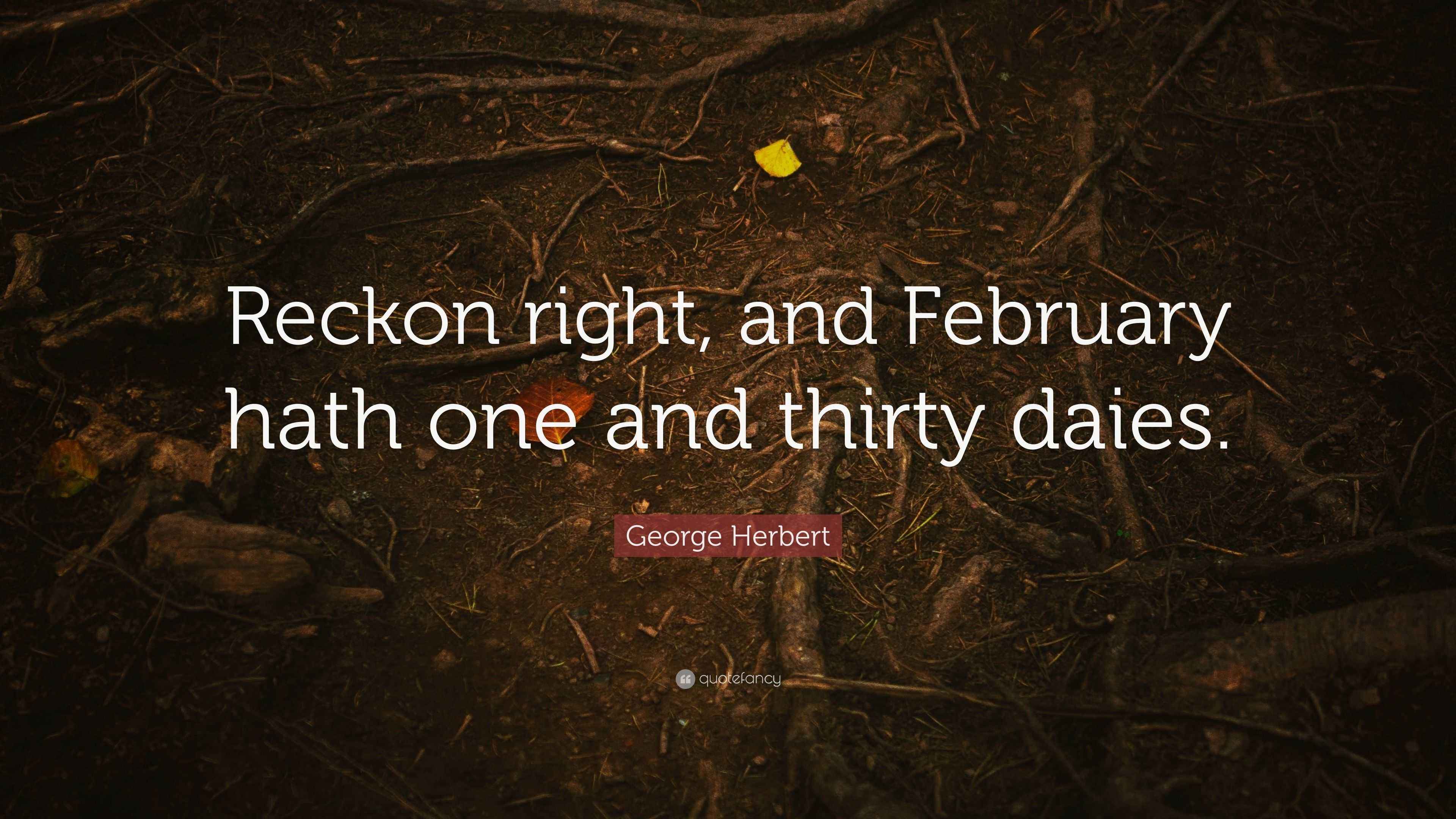 George Herbert Quote: “Reckon right, and February hath one and thirty ...