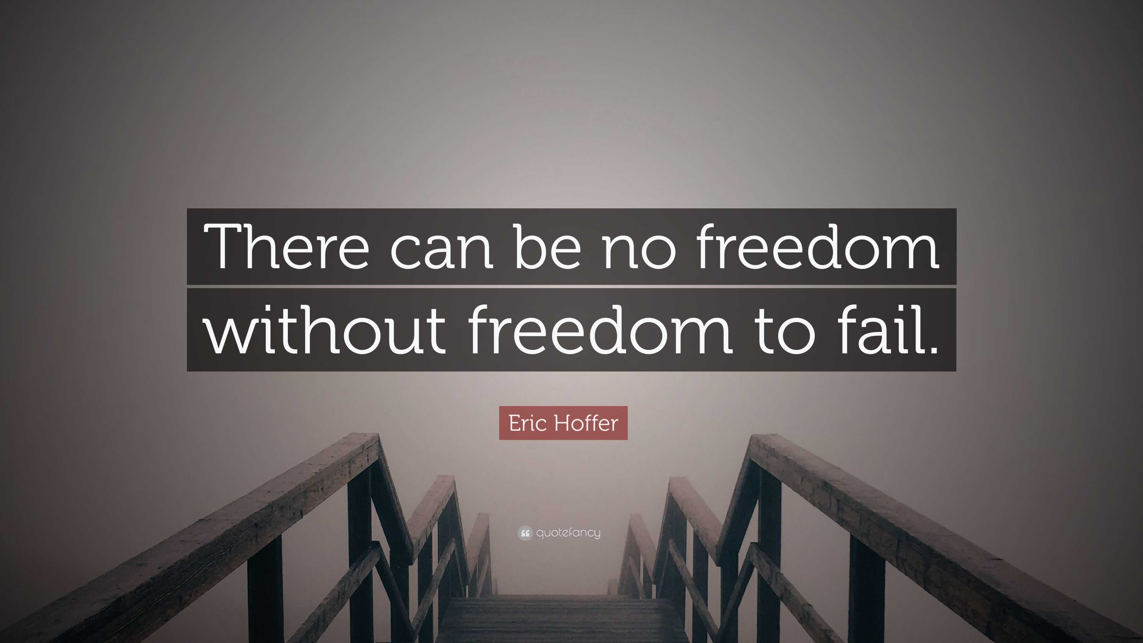 Eric Hoffer Quote: “There can be no freedom without freedom to fail.”