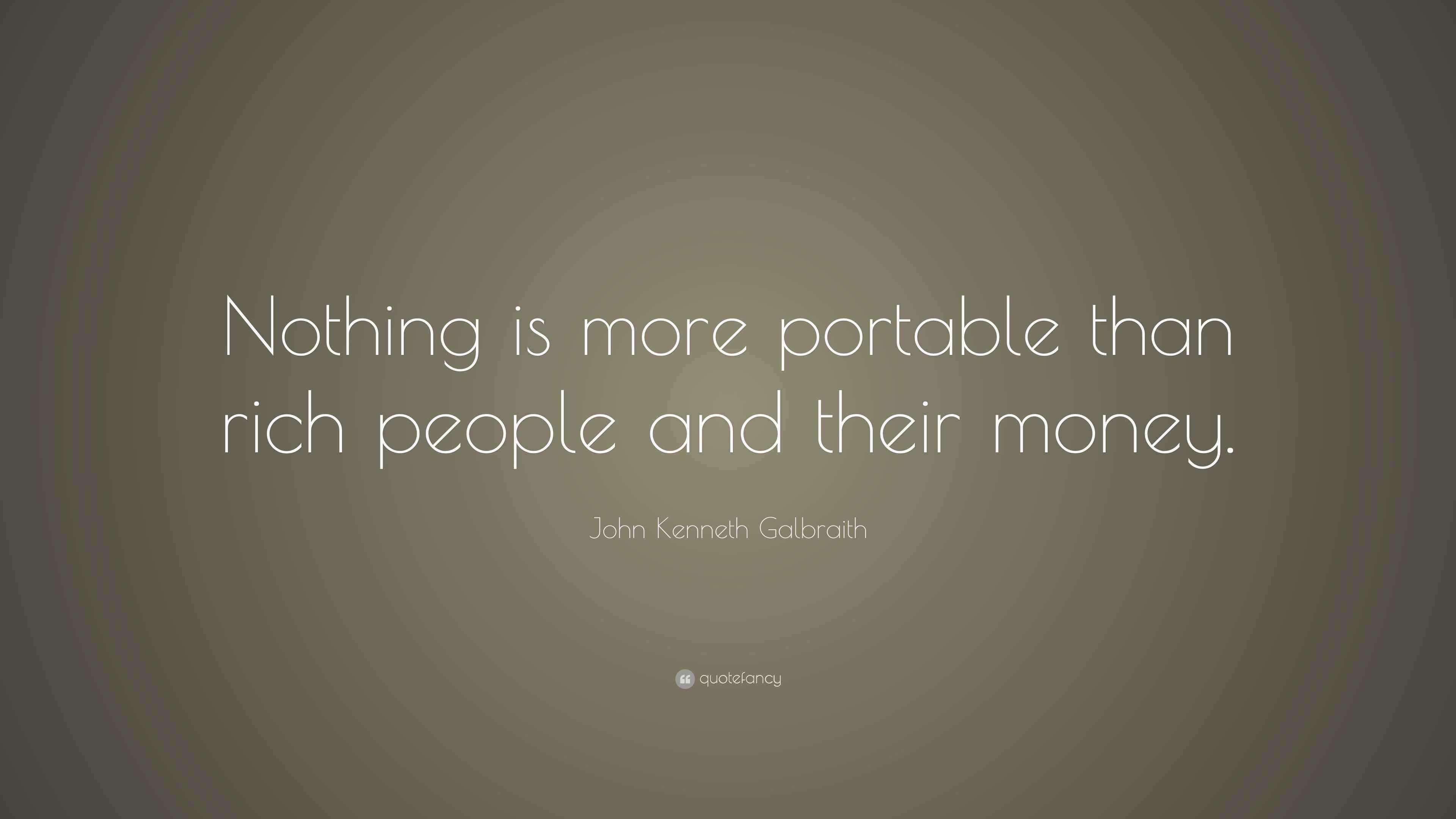 John Kenneth Galbraith Quote: “Nothing is more portable than rich ...
