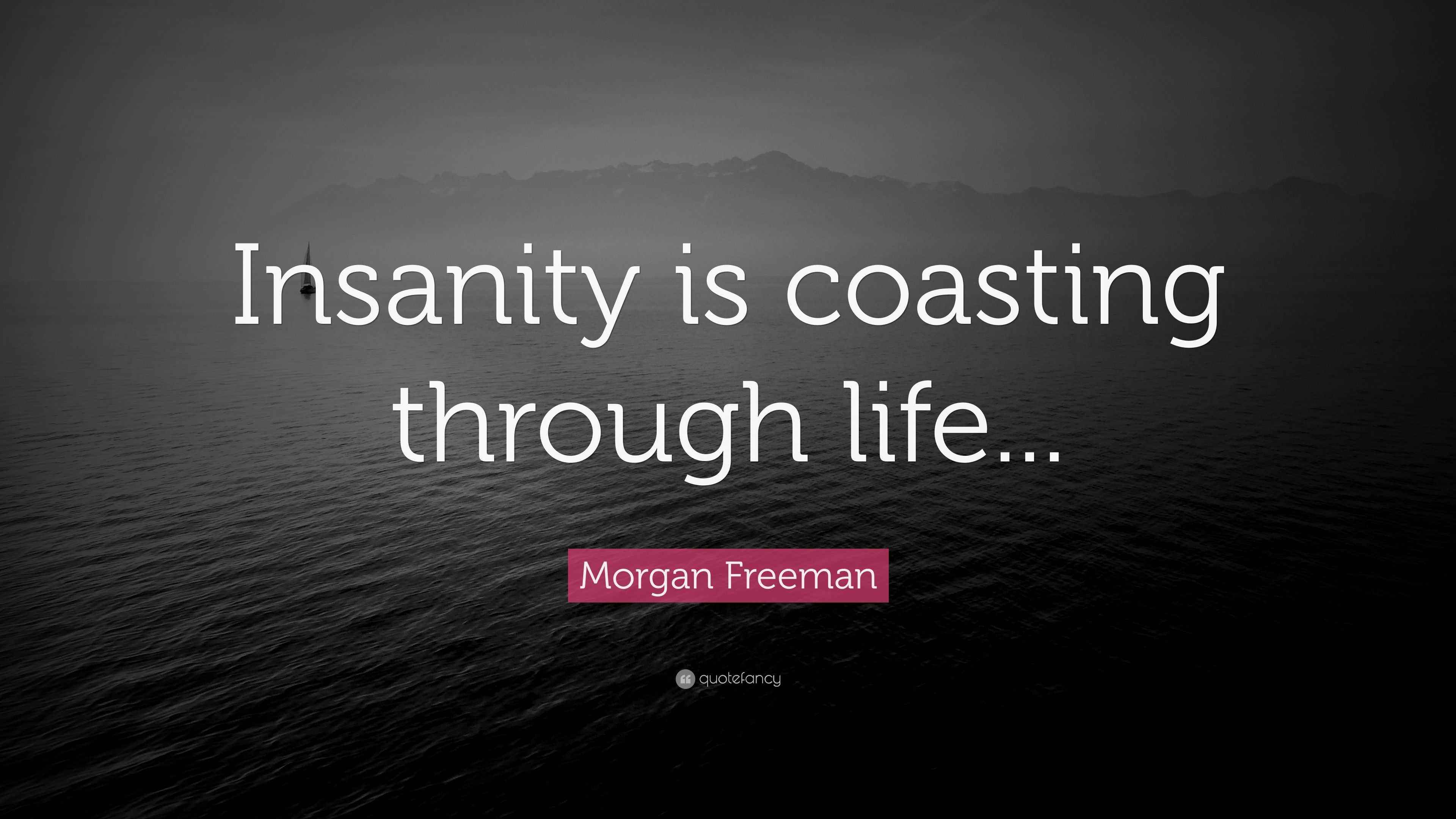 Morgan Freeman Quote: “Insanity is coasting through life...”
