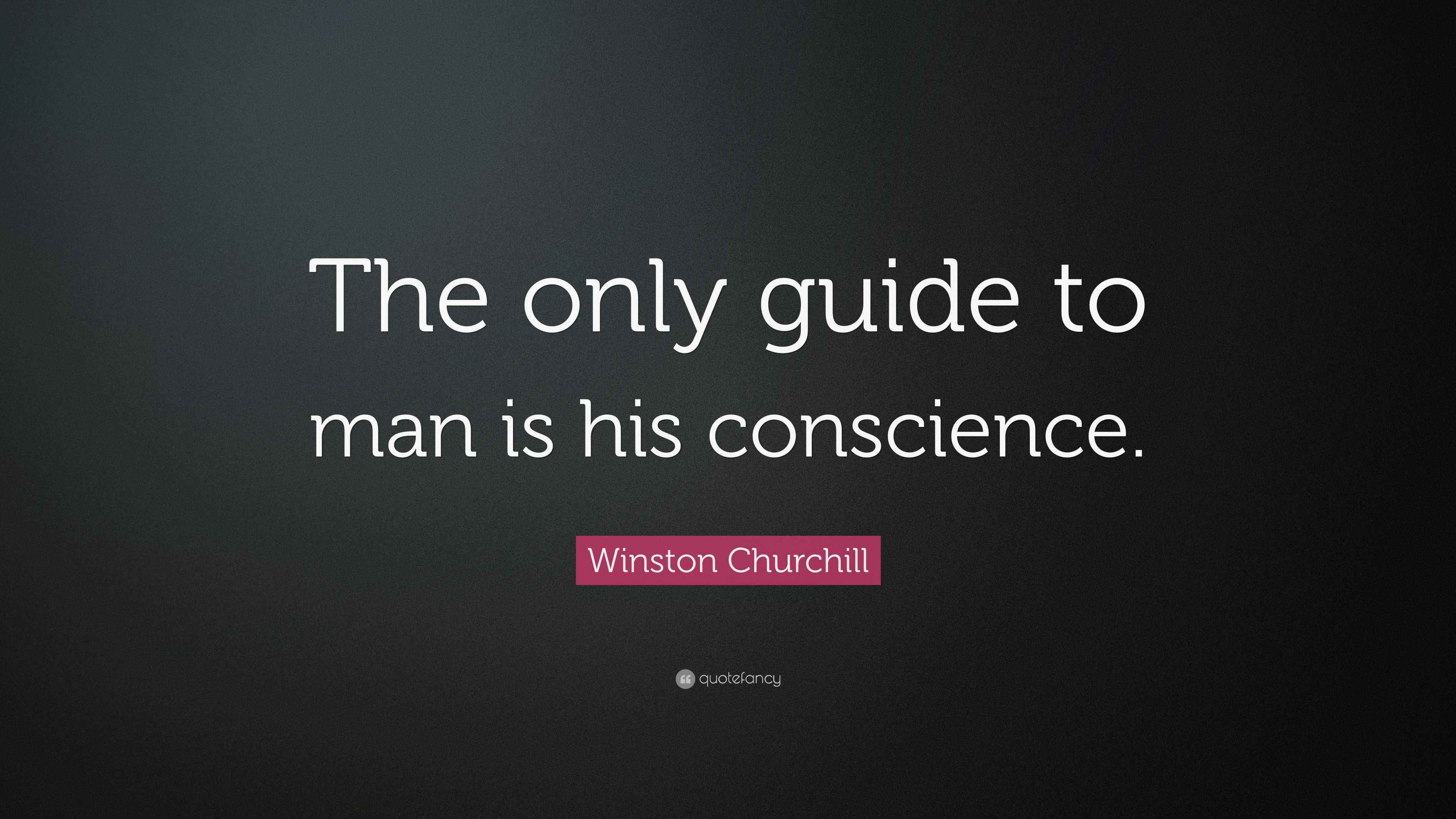 Winston Churchill Quote: “The only guide to man is his conscience.”