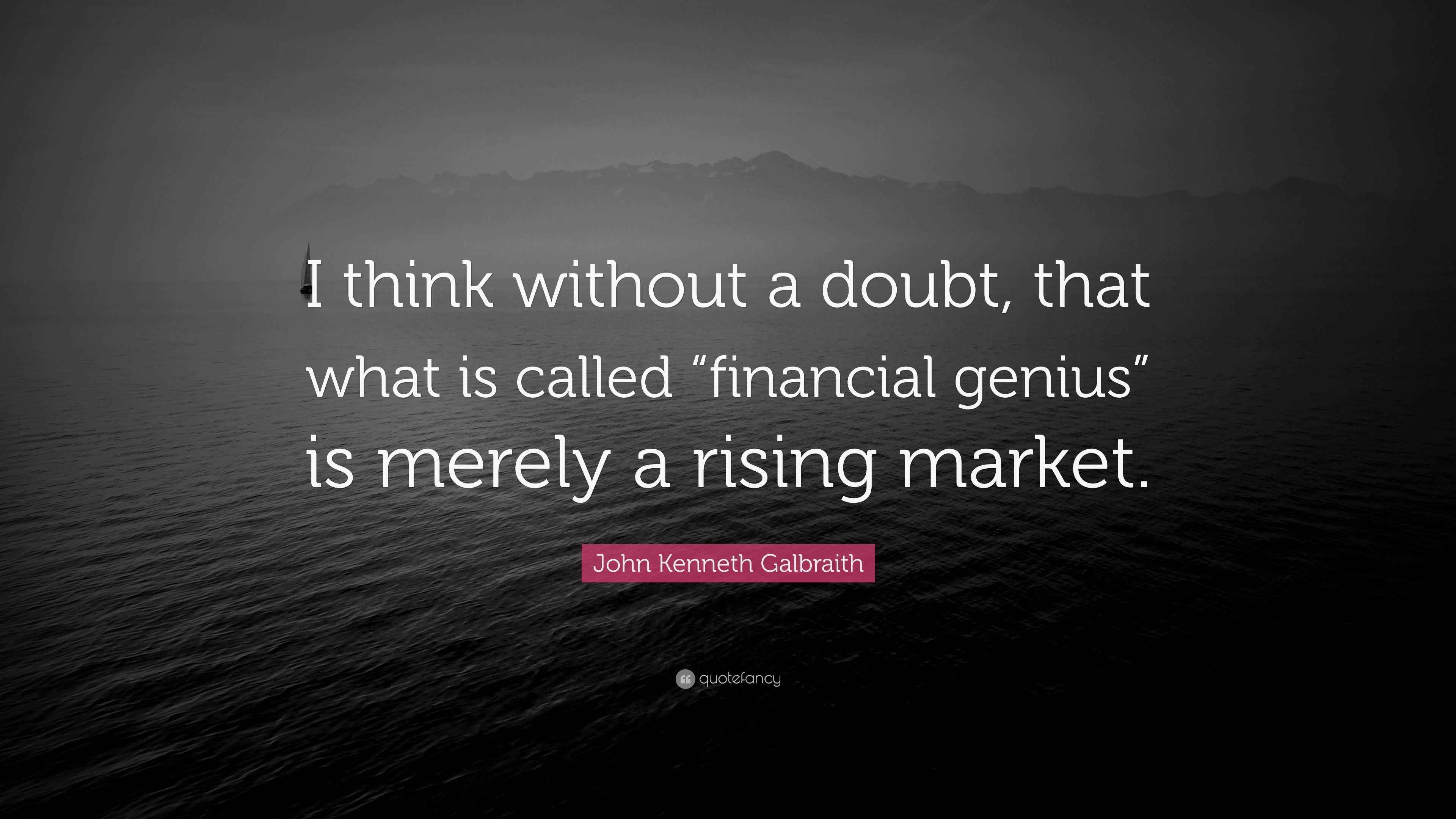 John Kenneth Galbraith Quote: “I think without a doubt, that what is ...