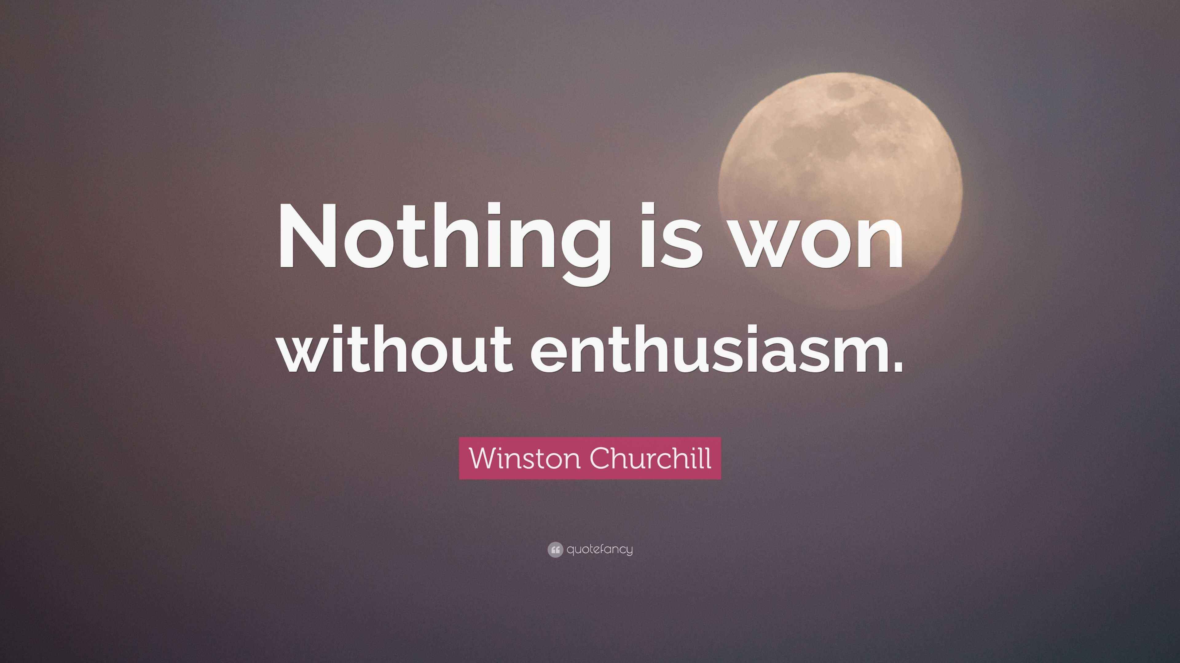 Winston Churchill Quote: “Nothing is won without enthusiasm.”