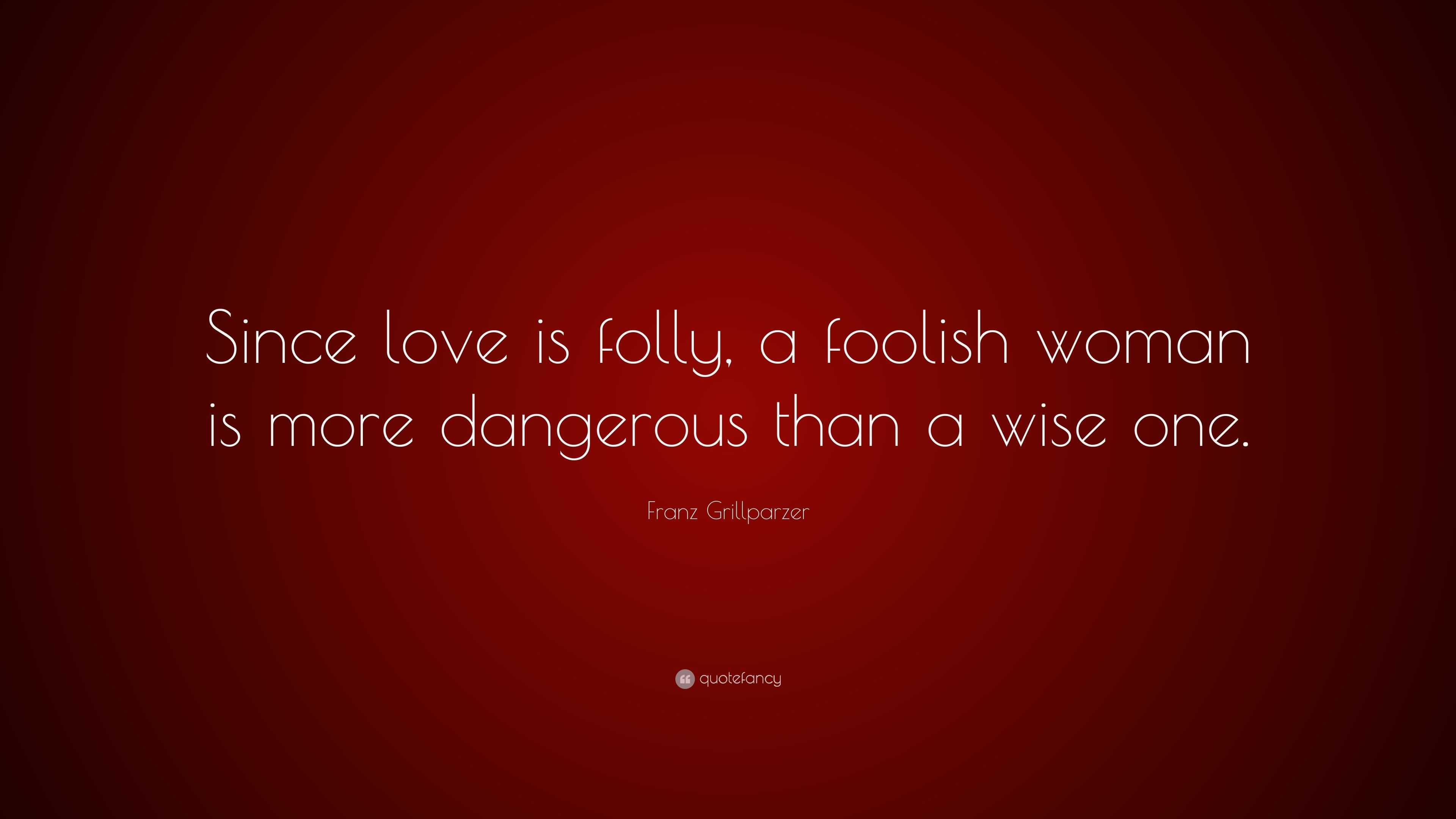 Franz Grillparzer Quote: “Since love is folly, a foolish woman is more ...