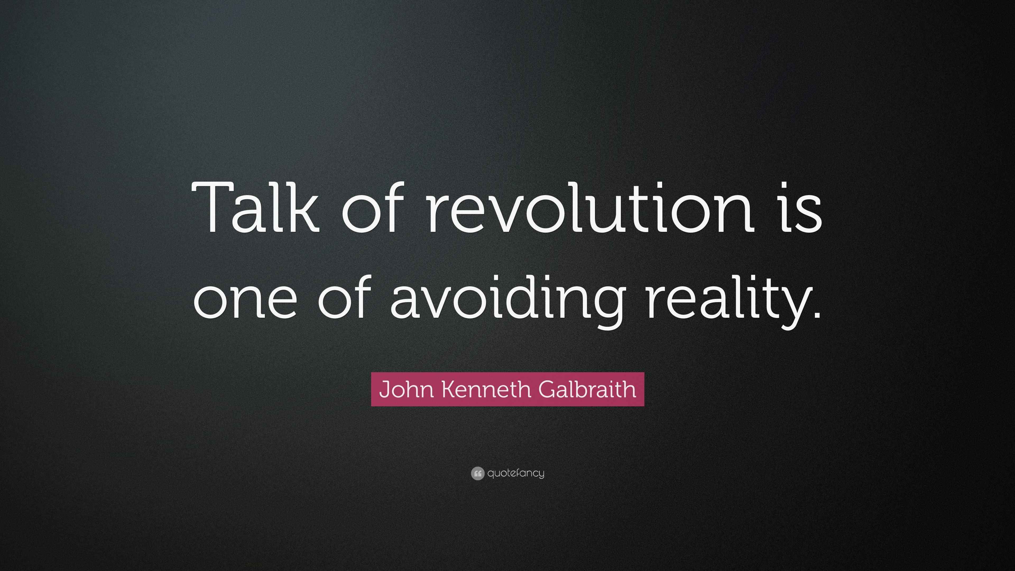 John Kenneth Galbraith Quote: “Talk of revolution is one of avoiding ...