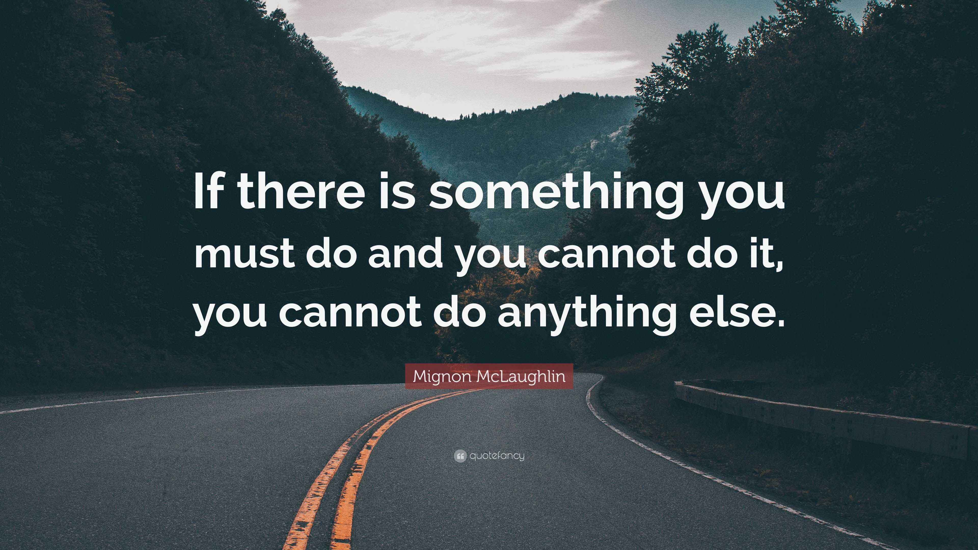 Mignon McLaughlin Quote: “If there is something you must do and you ...