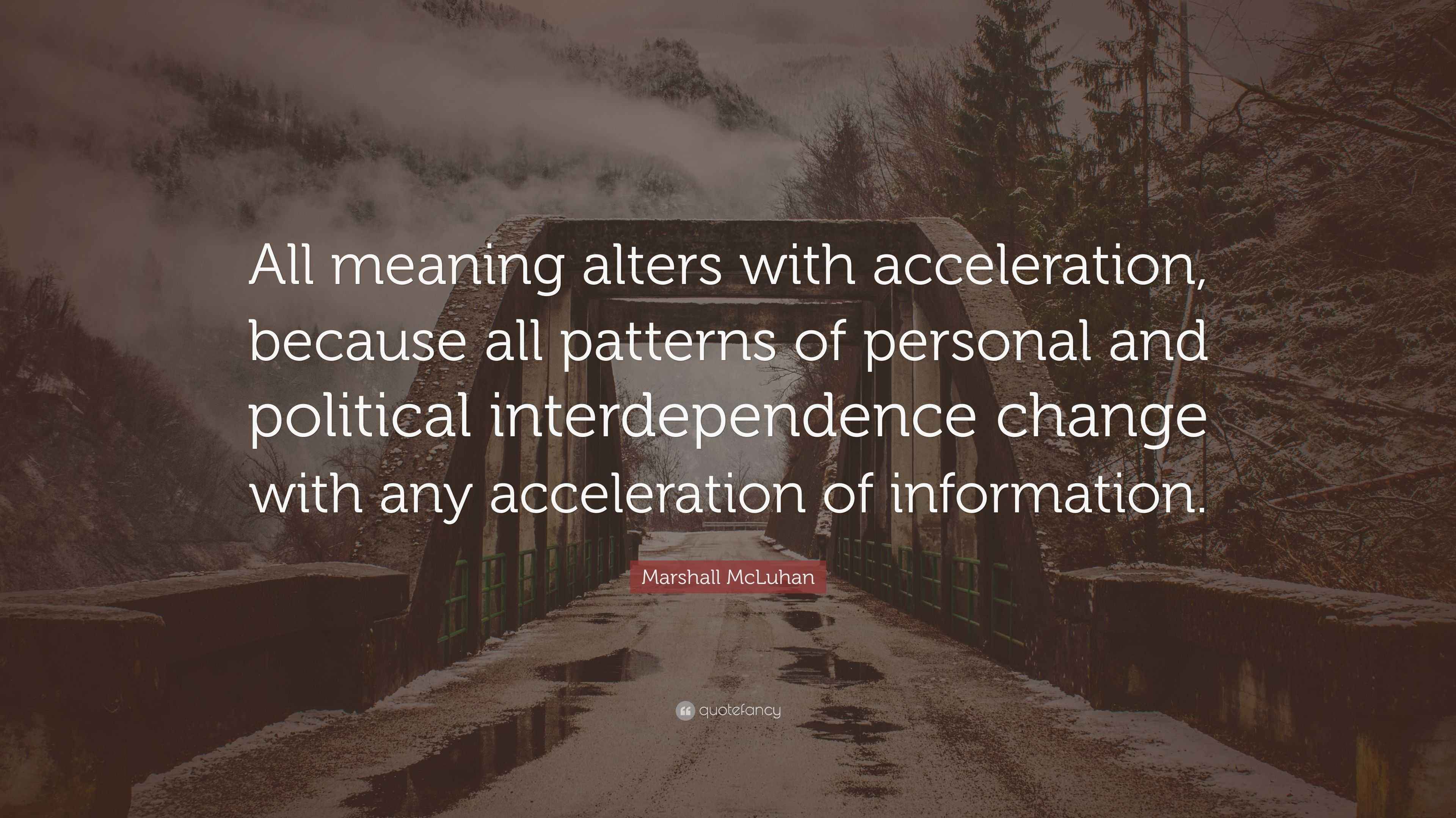 Marshall McLuhan Quote: “All meaning alters with acceleration, because ...
