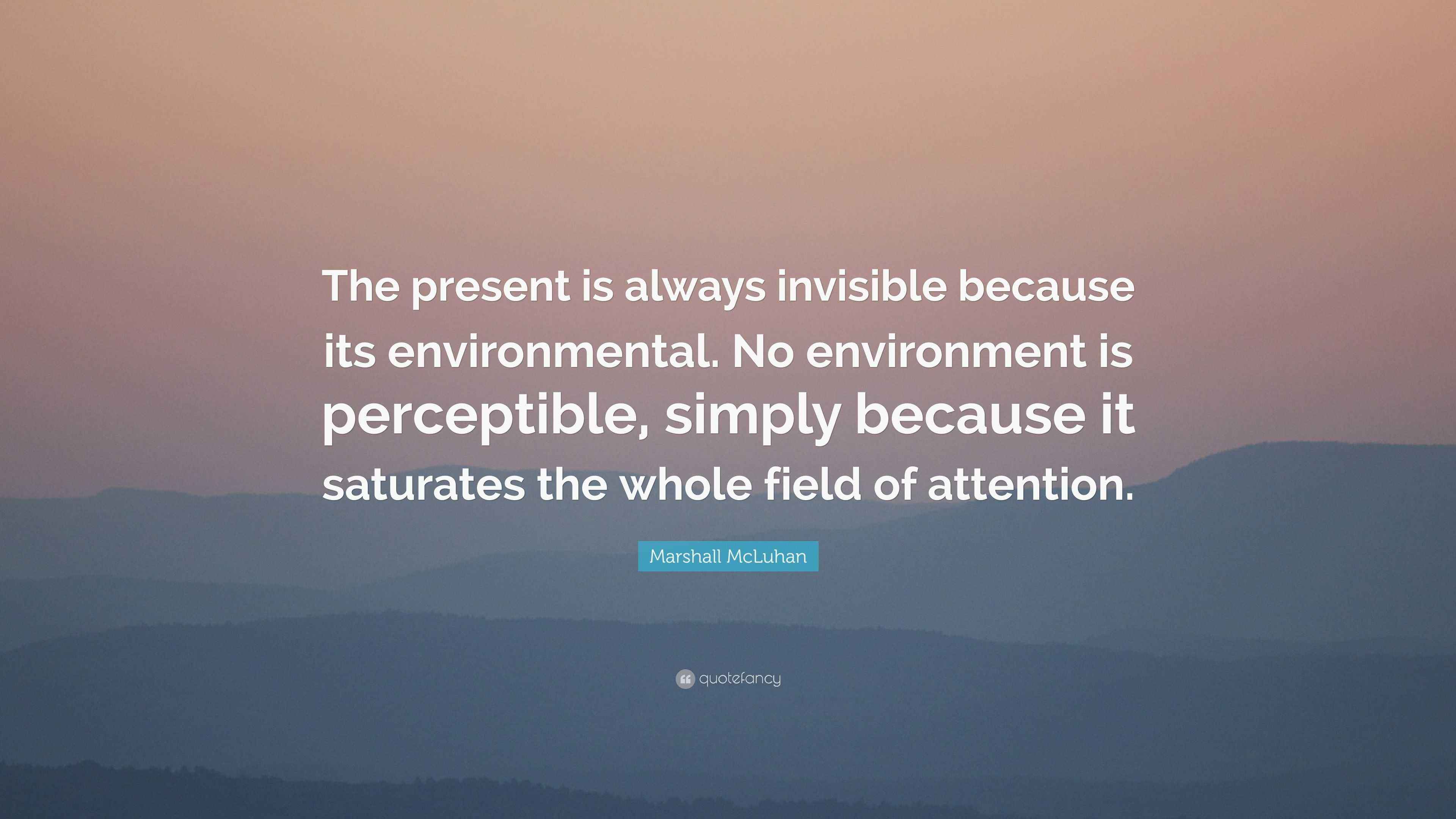 Marshall McLuhan Quote: “The present is always invisible because its ...